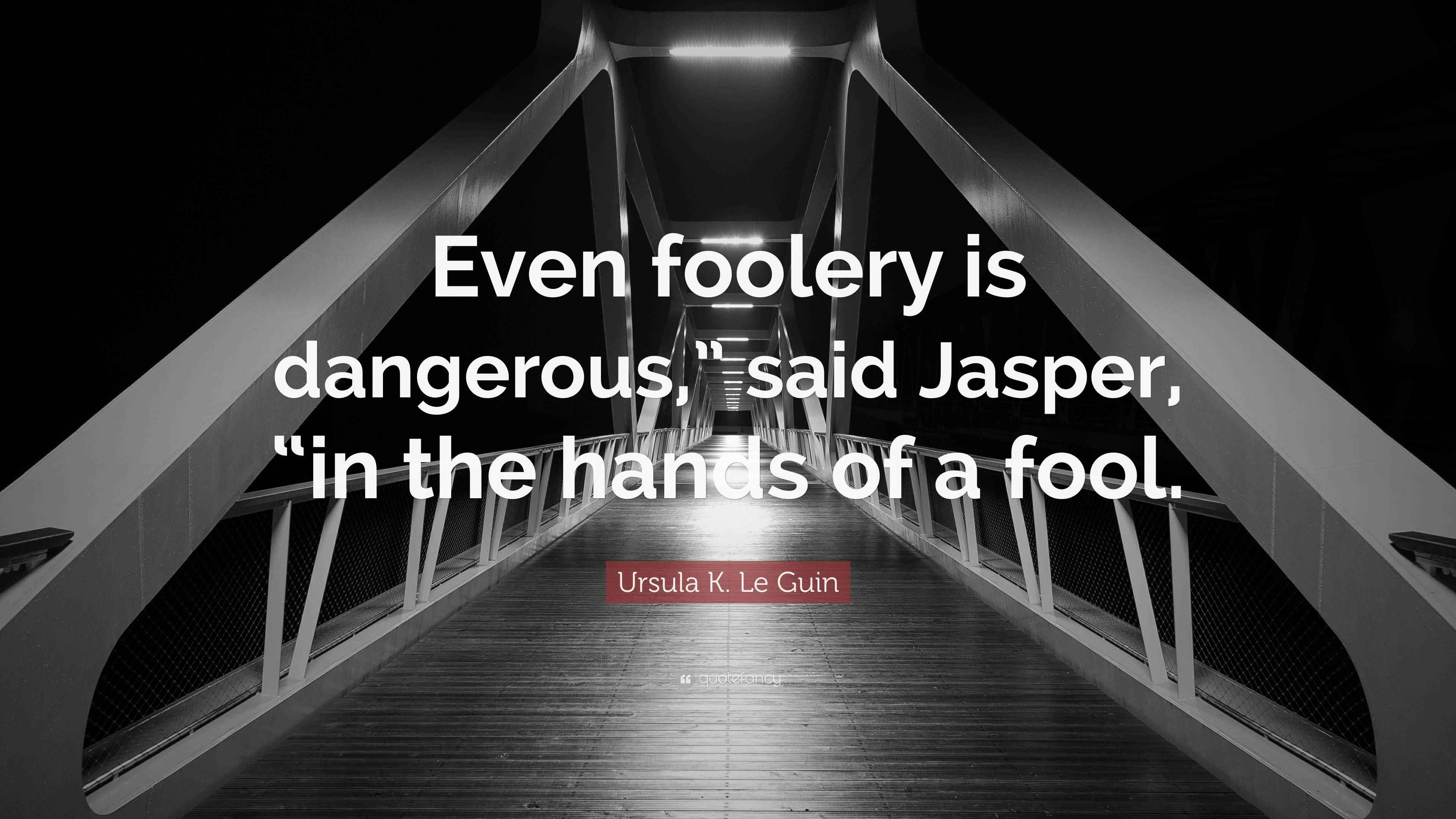 Ursula K. Le Guin Quote: “Even foolery is dangerous,” said Jasper, “in ...