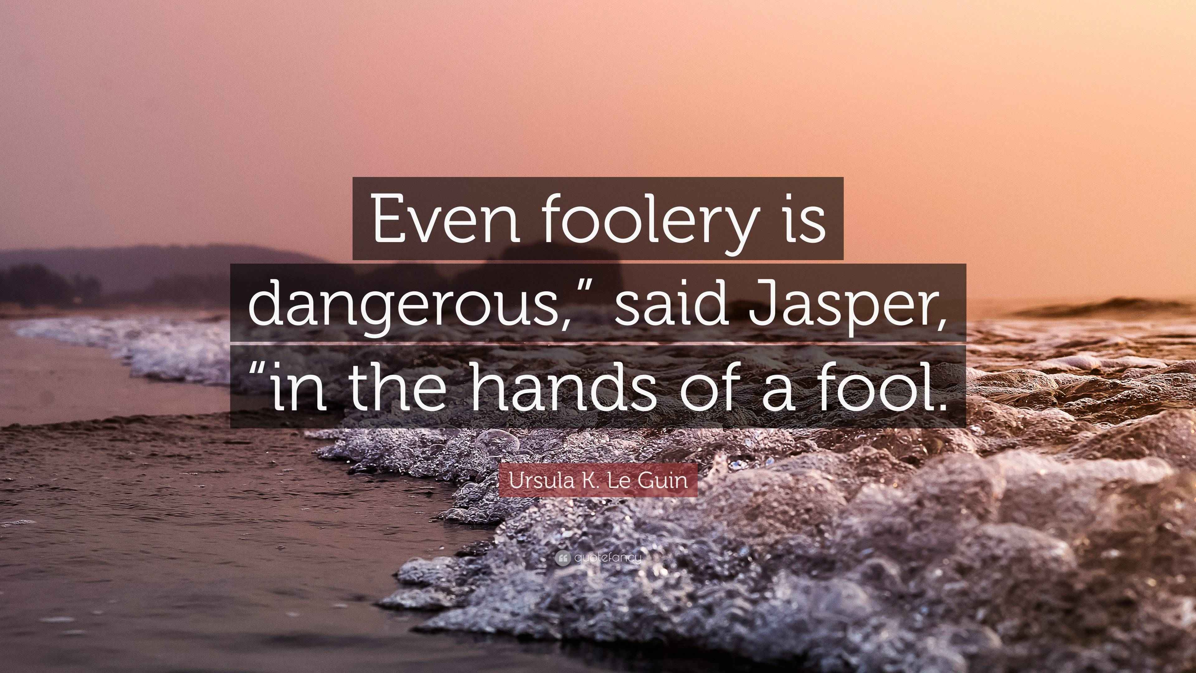 Ursula K. Le Guin Quote: “Even foolery is dangerous,” said Jasper, “in ...