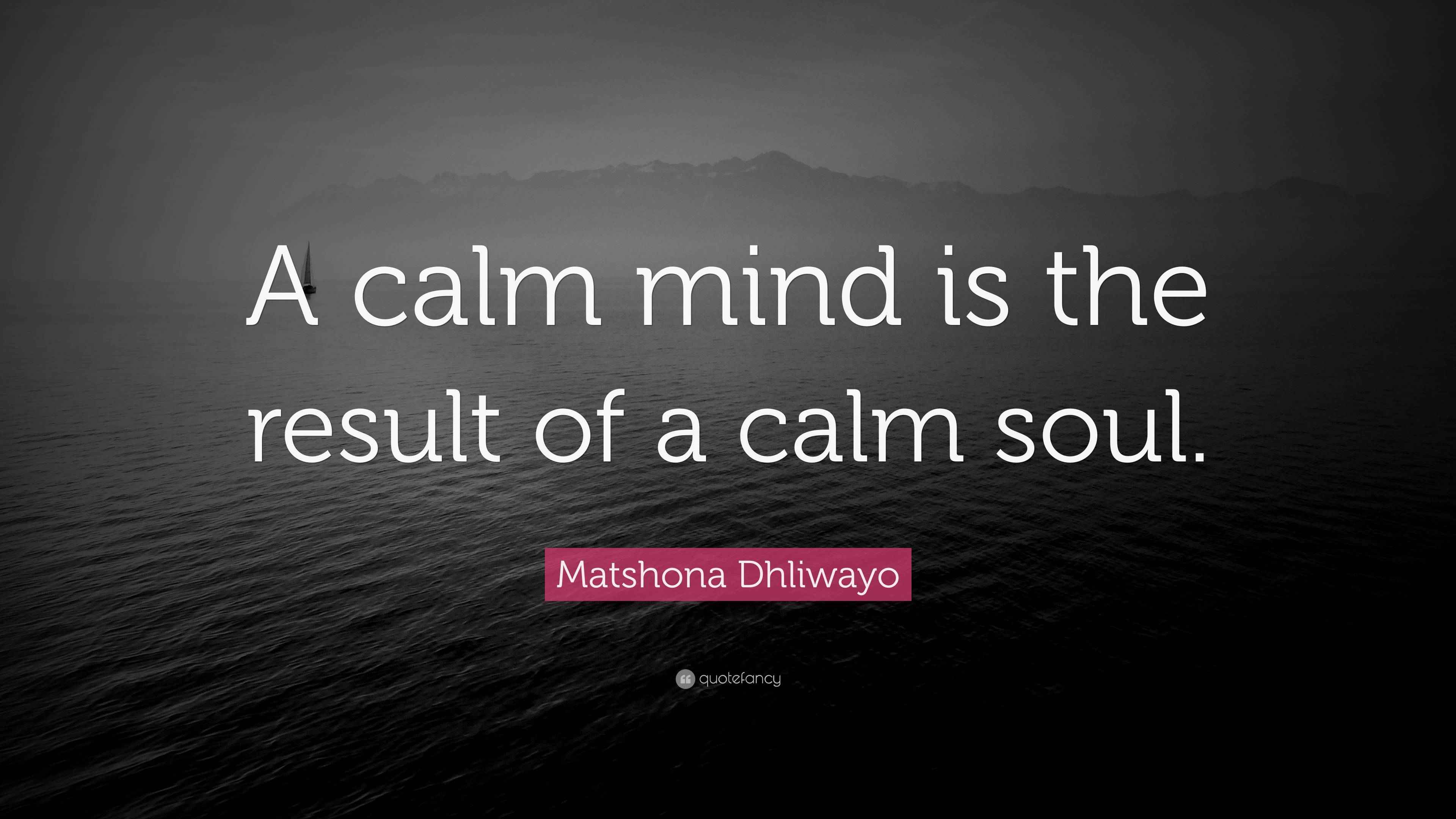 Matshona Dhliwayo Quote: “A calm mind is the result of a calm soul.”