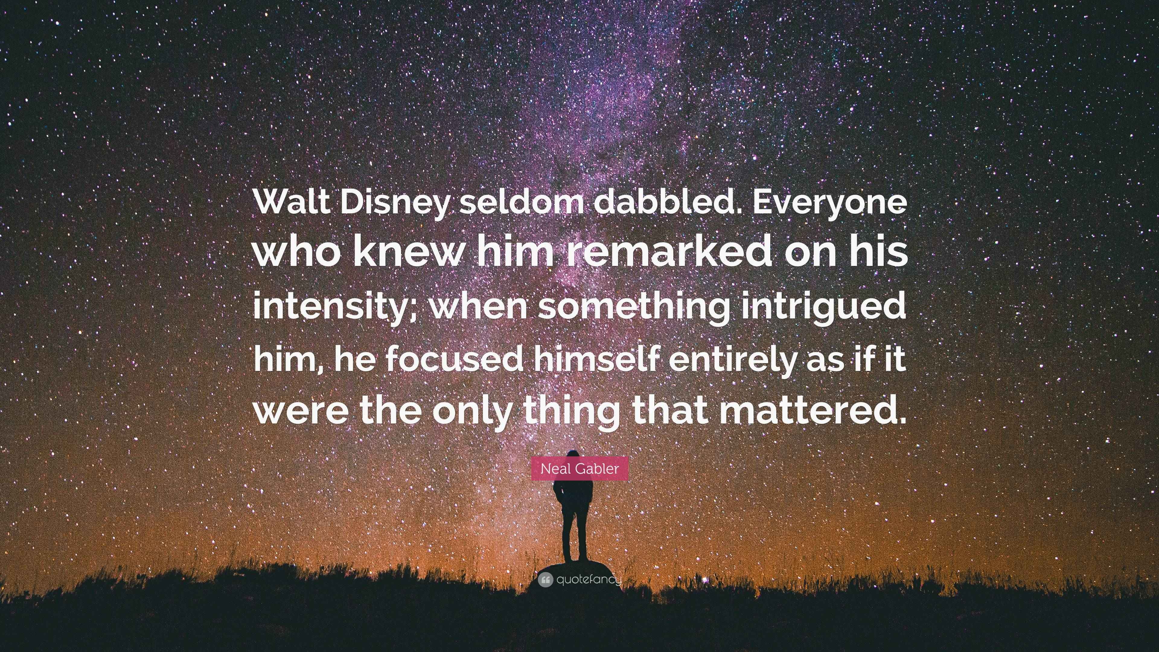 Neal Gabler Quote: “Walt Disney seldom dabbled. Everyone who knew him ...