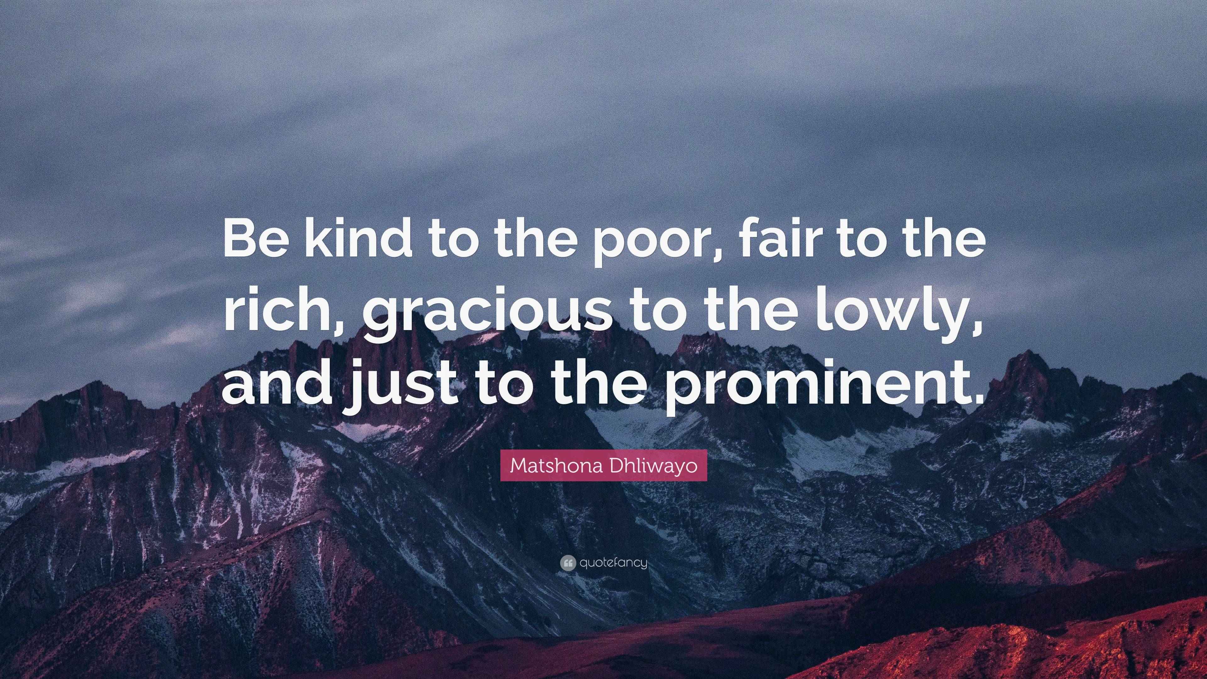 Matshona Dhliwayo Quote: “Be kind to the poor, fair to the rich ...