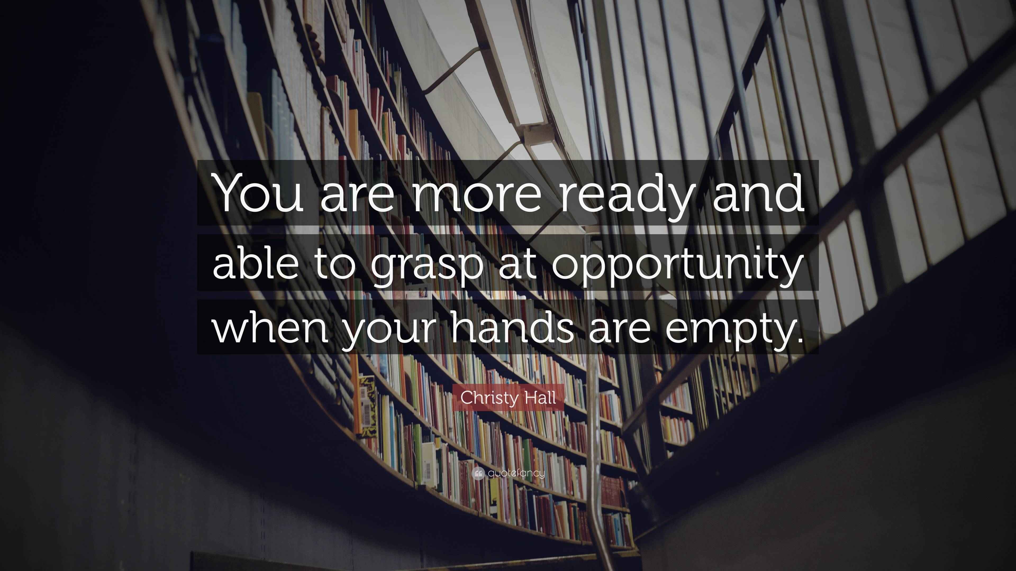 Christy Hall Quote: “You are more ready and able to grasp at ...
