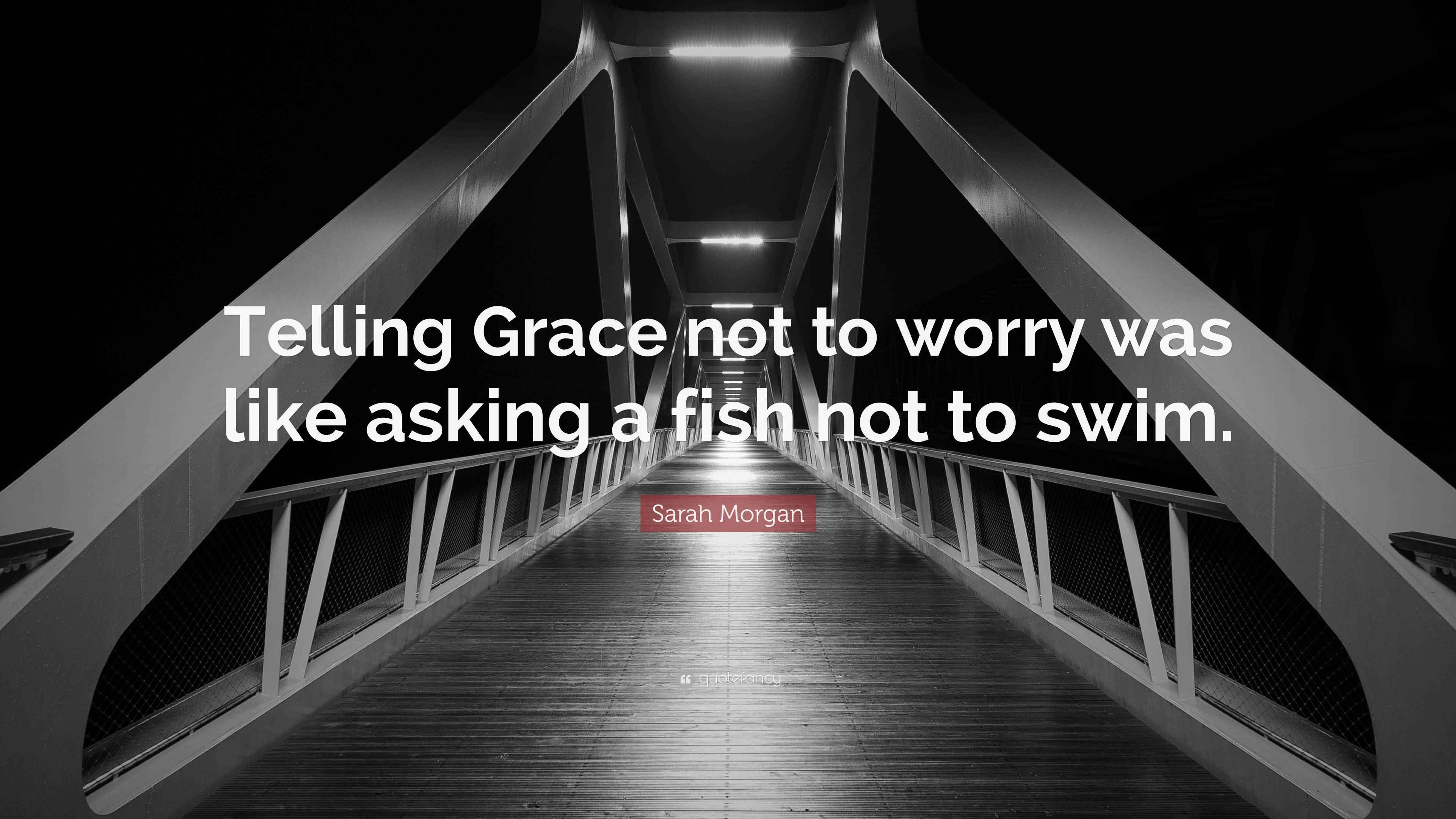 Sarah Morgan Quote: “Telling Grace not to worry was like asking a fish ...