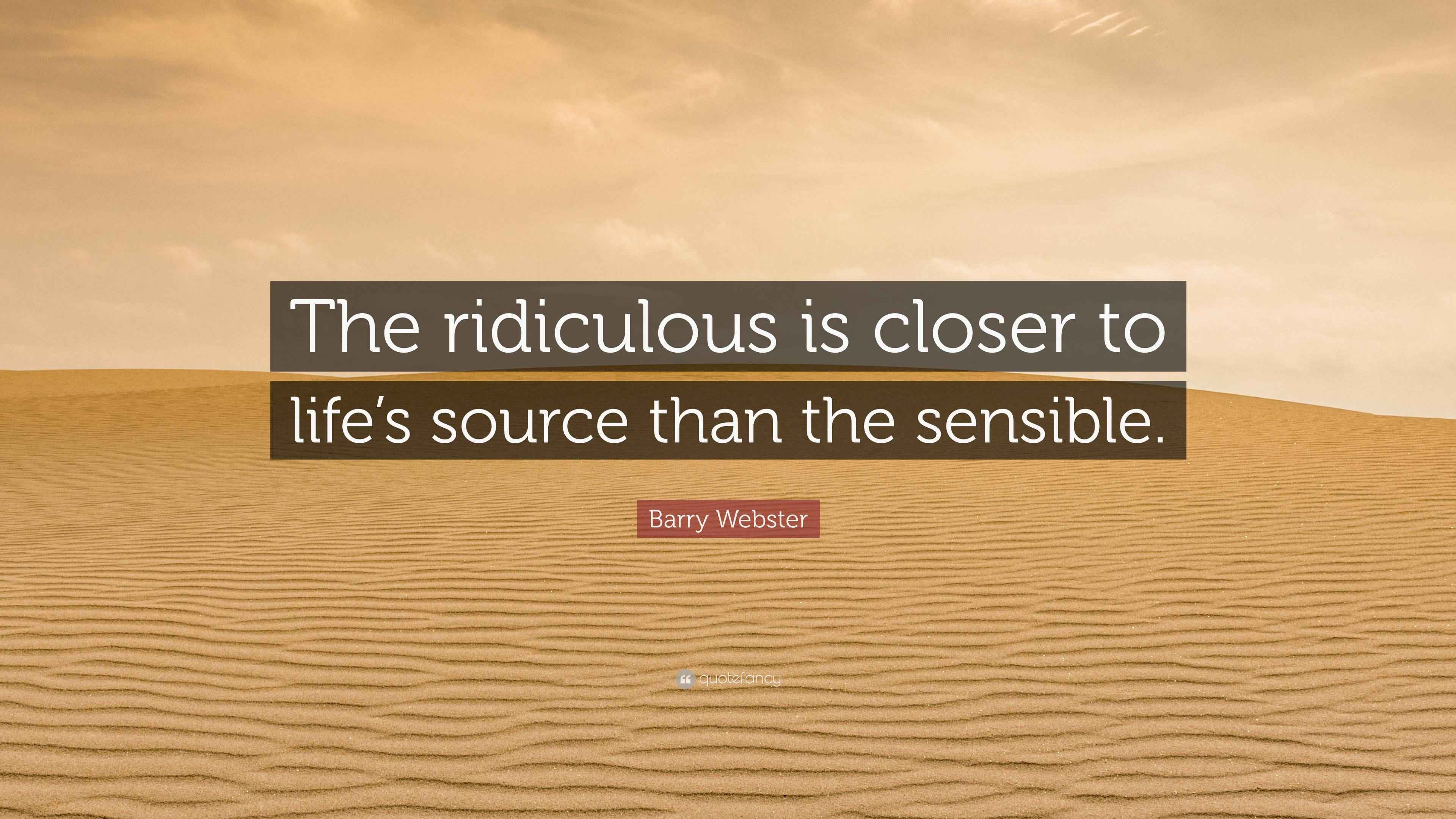 Barry Webster Quote: “The ridiculous is closer to life’s source than ...