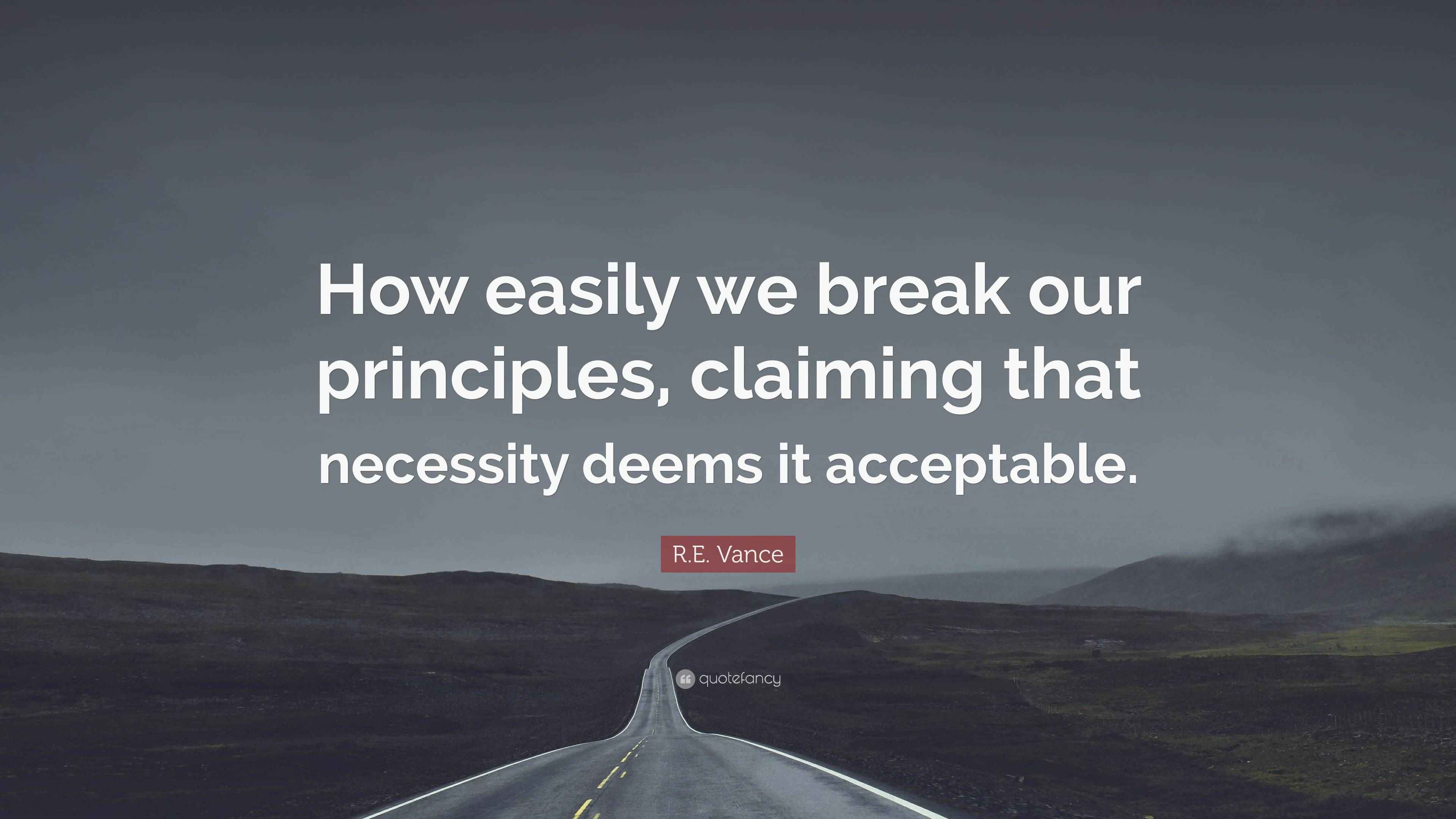 R.E. Vance Quote: “How easily we break our principles, claiming that ...