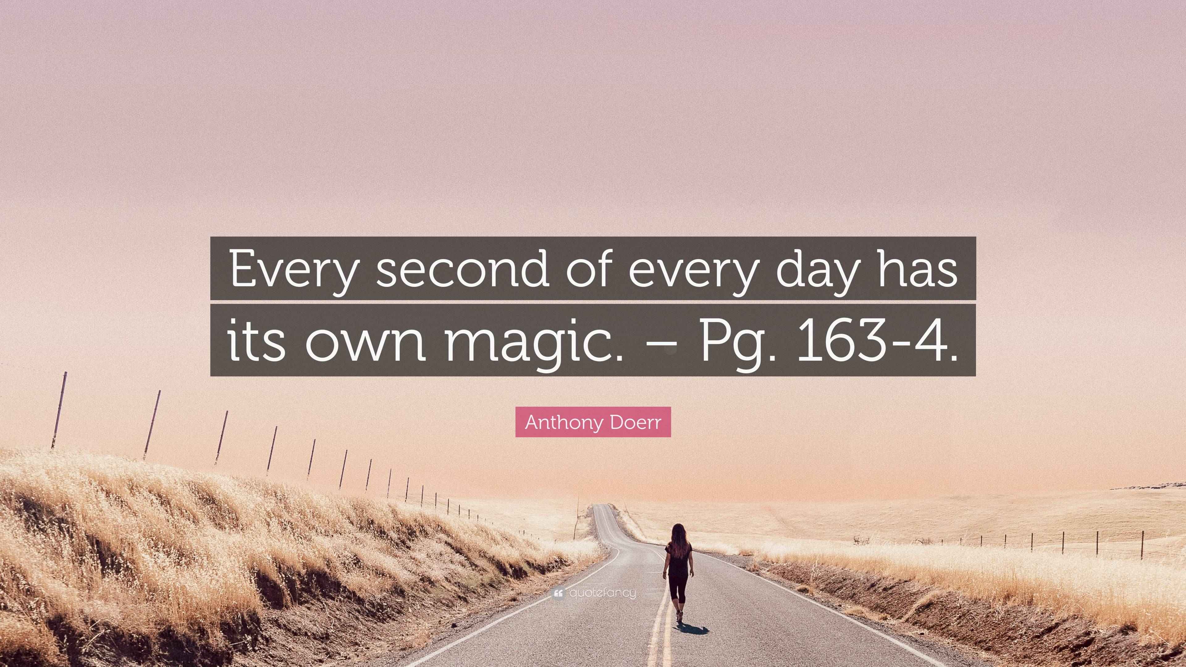 Anthony Doerr Quote: “Every second of every day has its own magic. – Pg ...