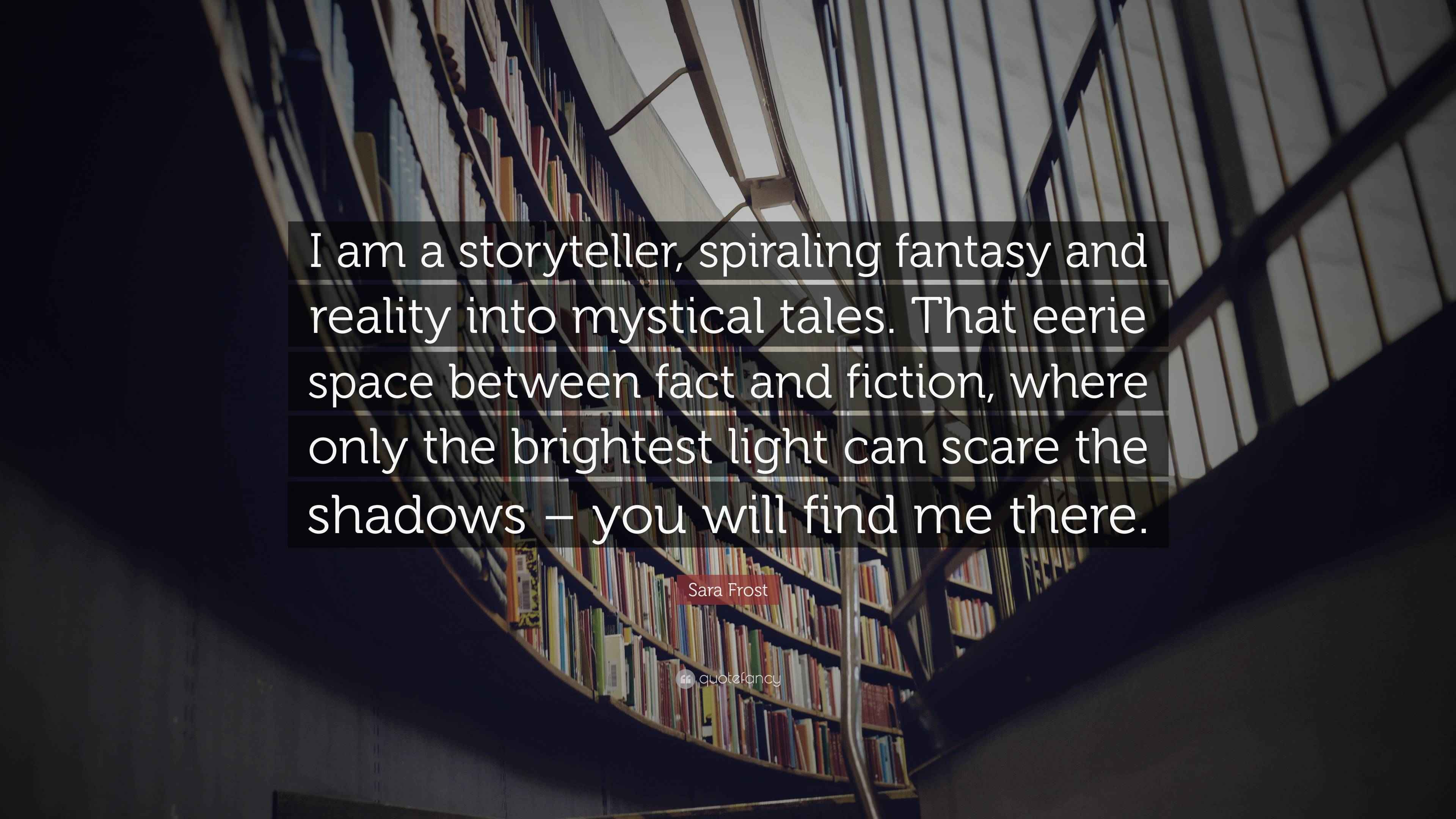 Sara Frost Quote: “I am a storyteller, spiraling fantasy and reality ...