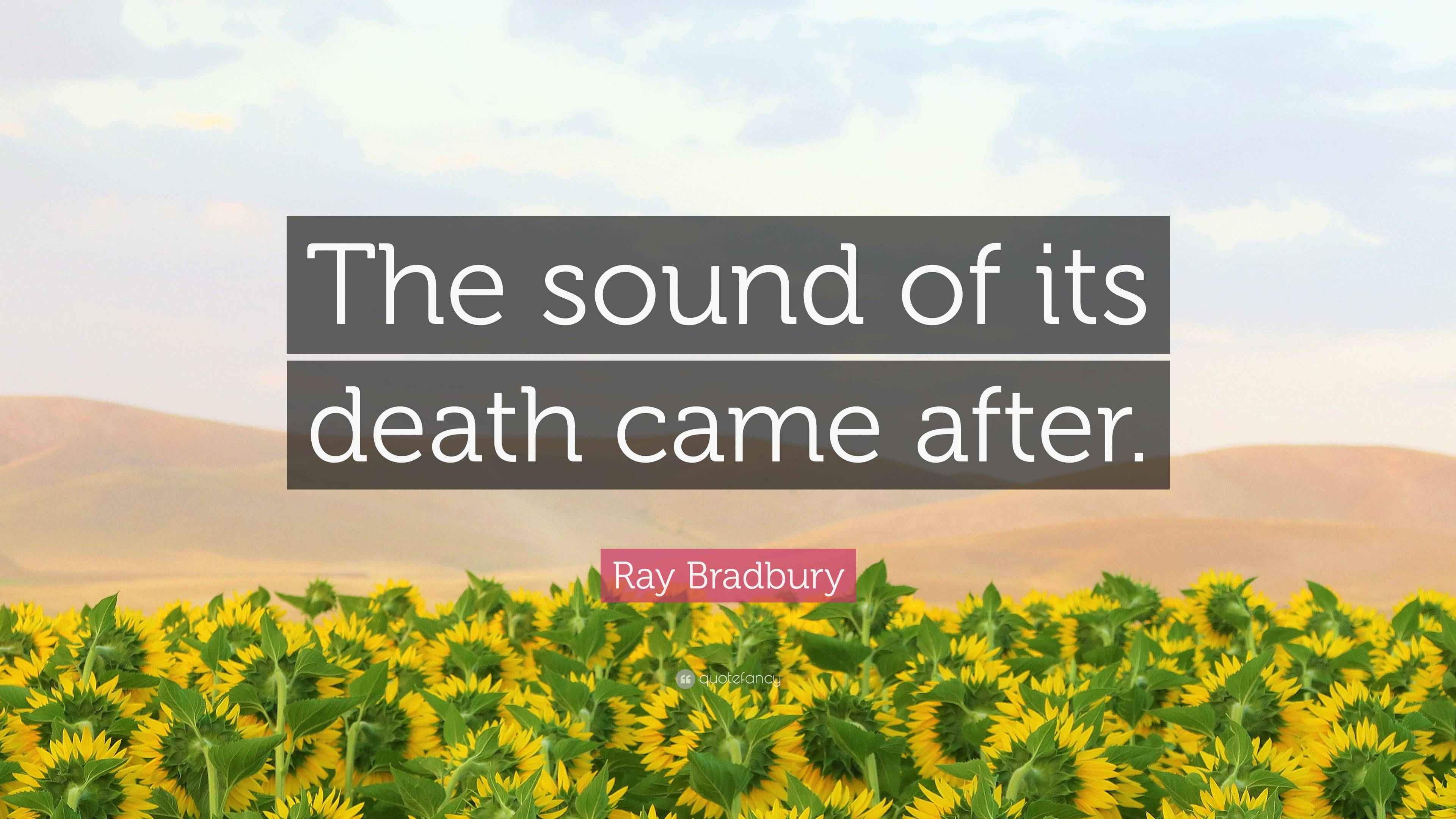 Ray Bradbury Quote: “The sound of its death came after.”