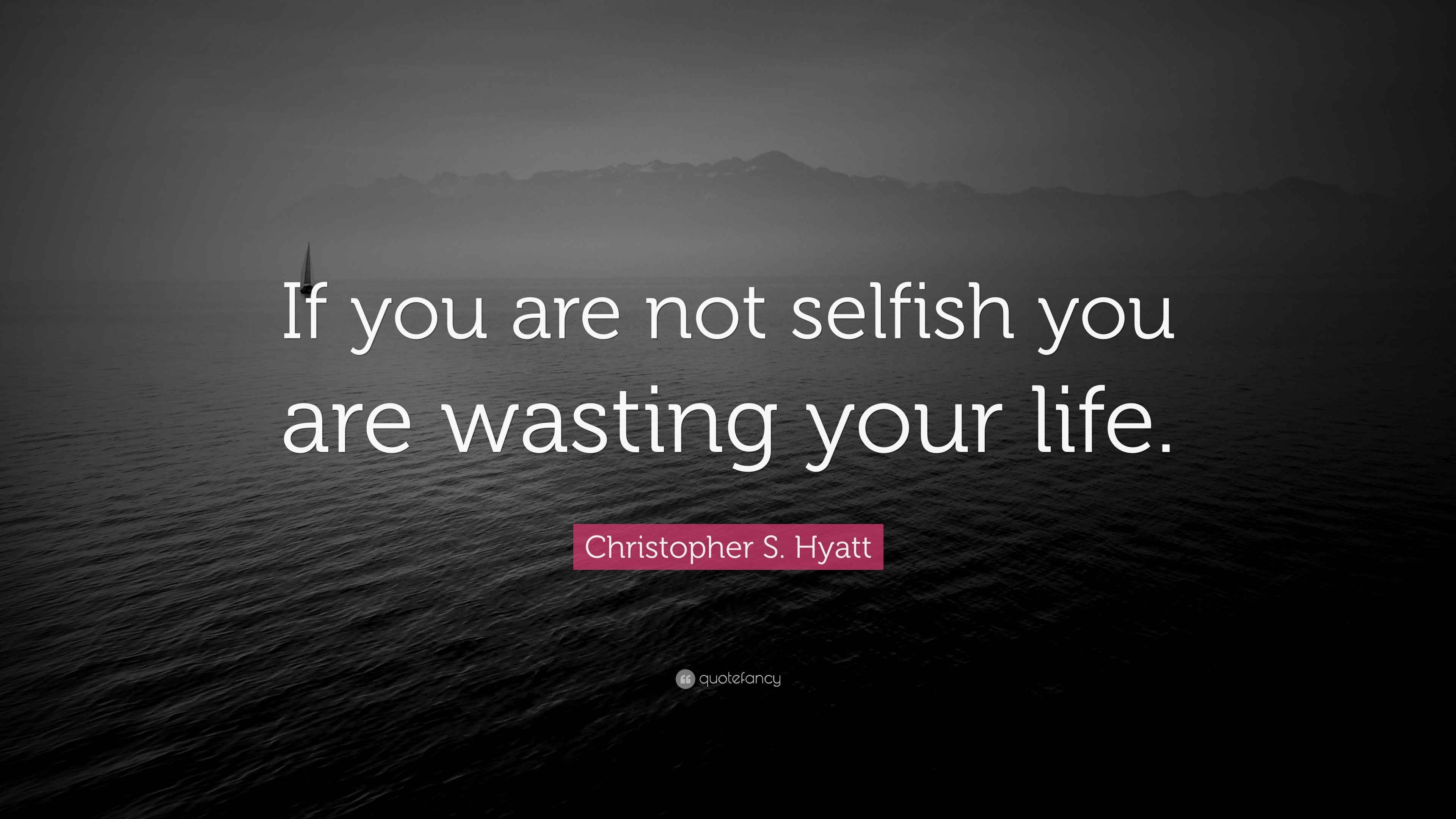 Christopher S. Hyatt Quote: “If you are not selfish you are wasting ...