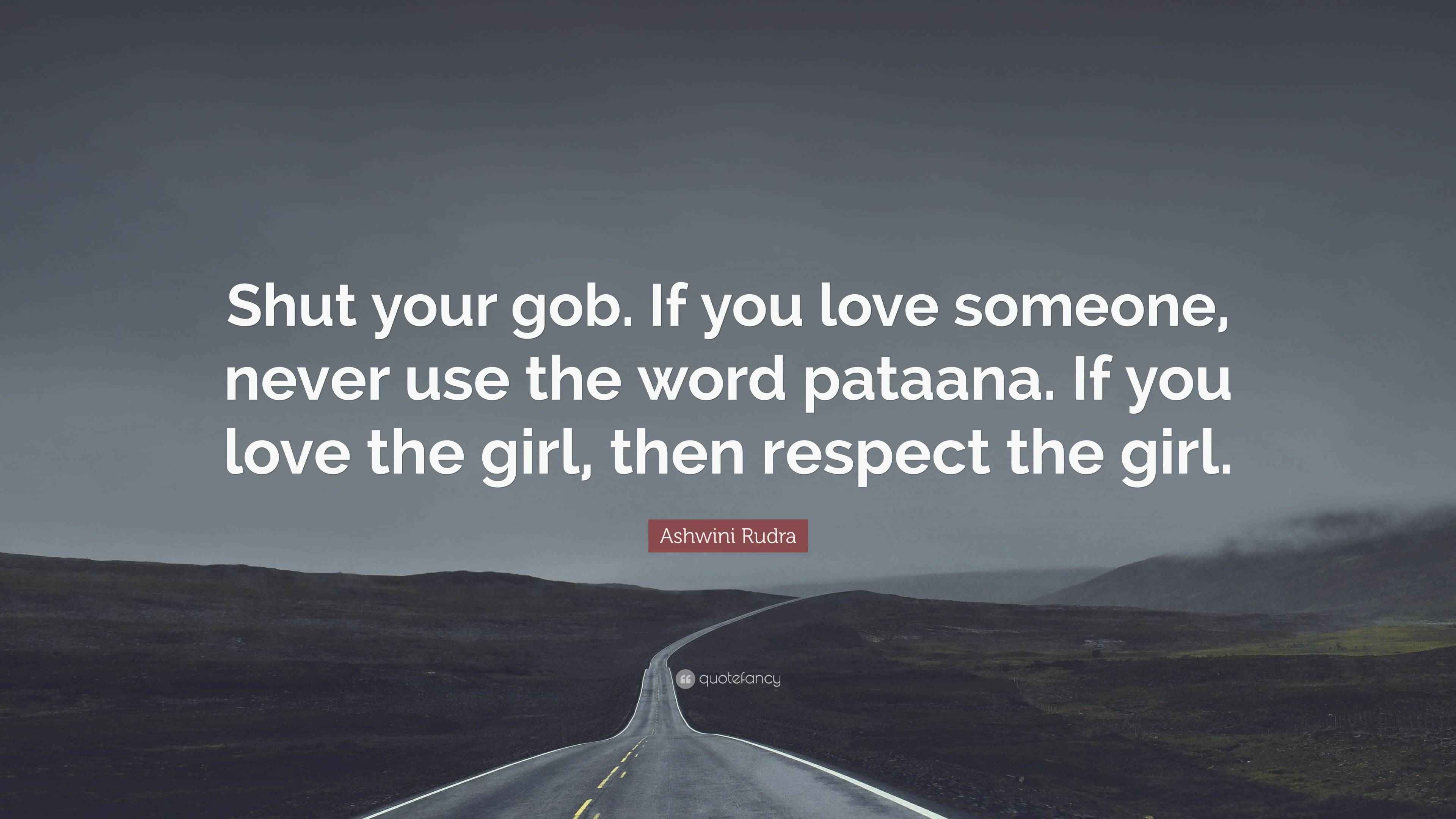 Ashwini Rudra Quote: “Shut your gob. If you love someone, never use the ...