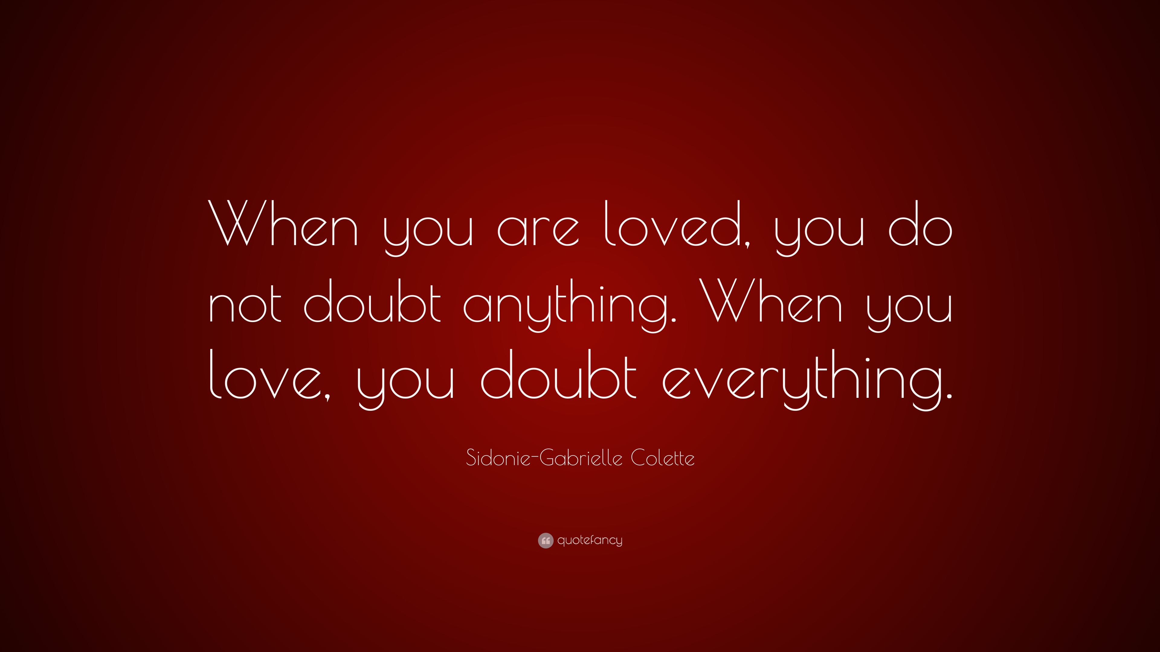 Sidonie-Gabrielle Colette Quote: “When you are loved, you do not doubt ...