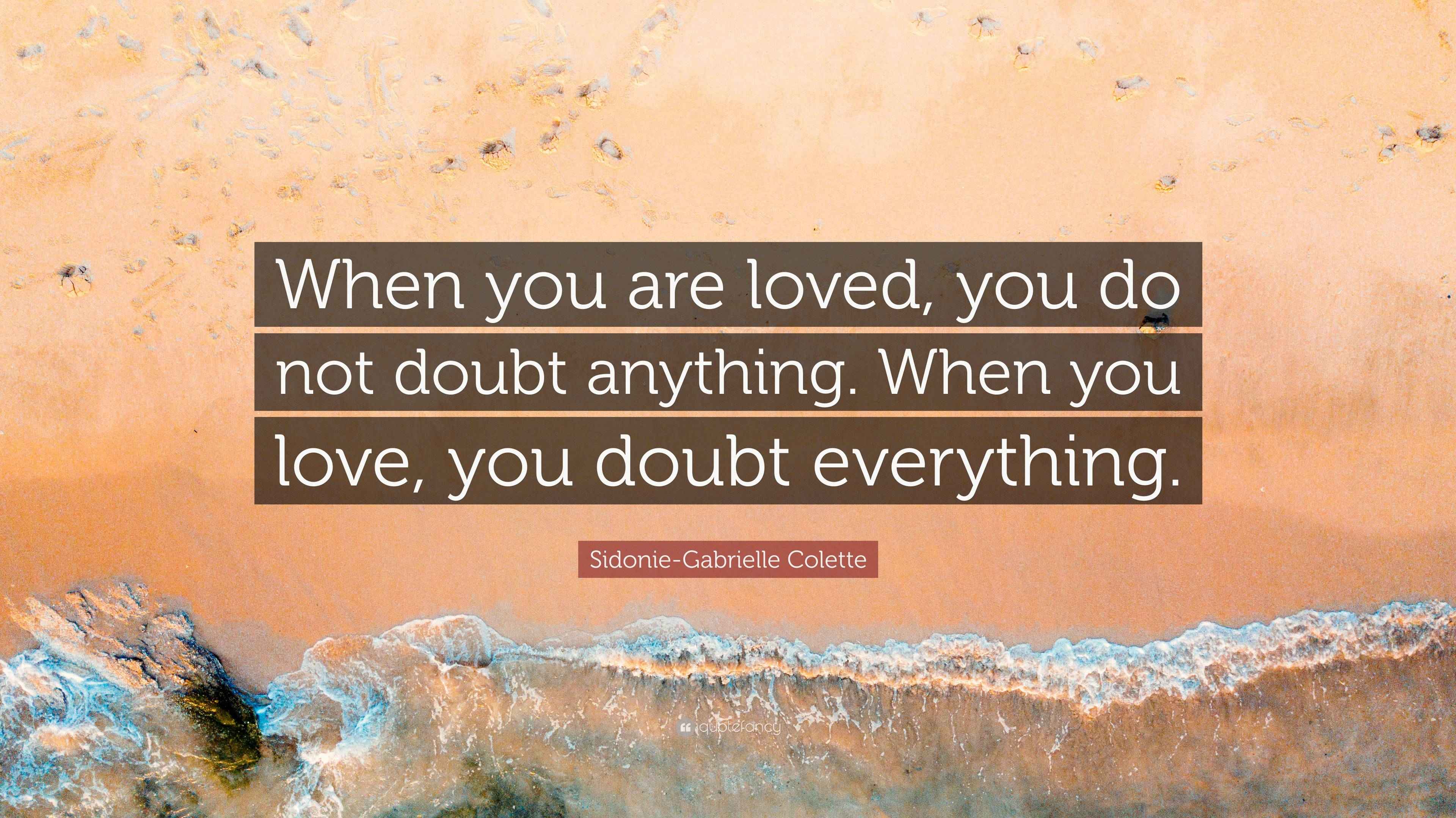 Sidonie-Gabrielle Colette Quote: “When you are loved, you do not doubt ...