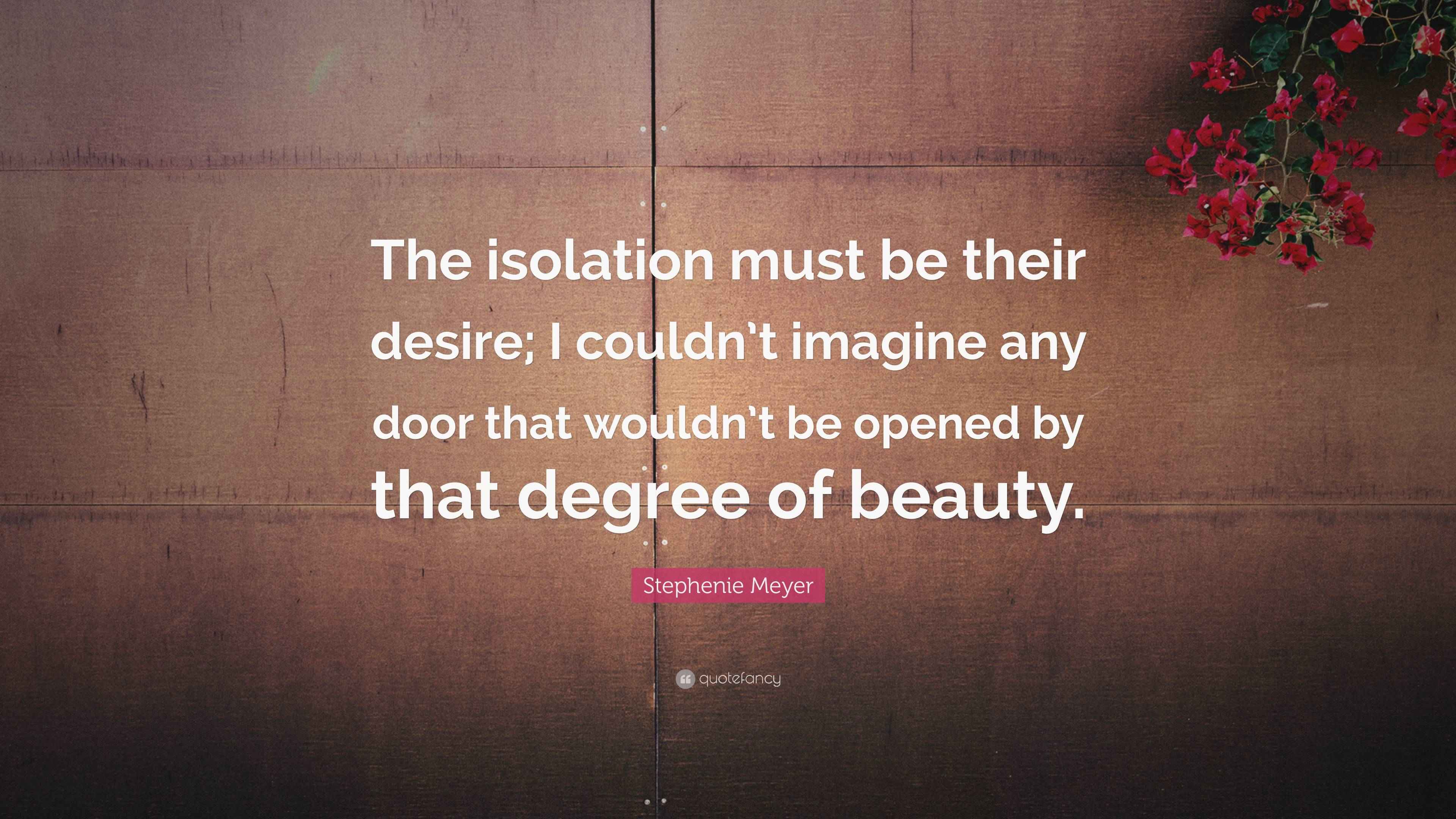 Stephenie Meyer Quote: “The isolation must be their desire; I couldn’t ...
