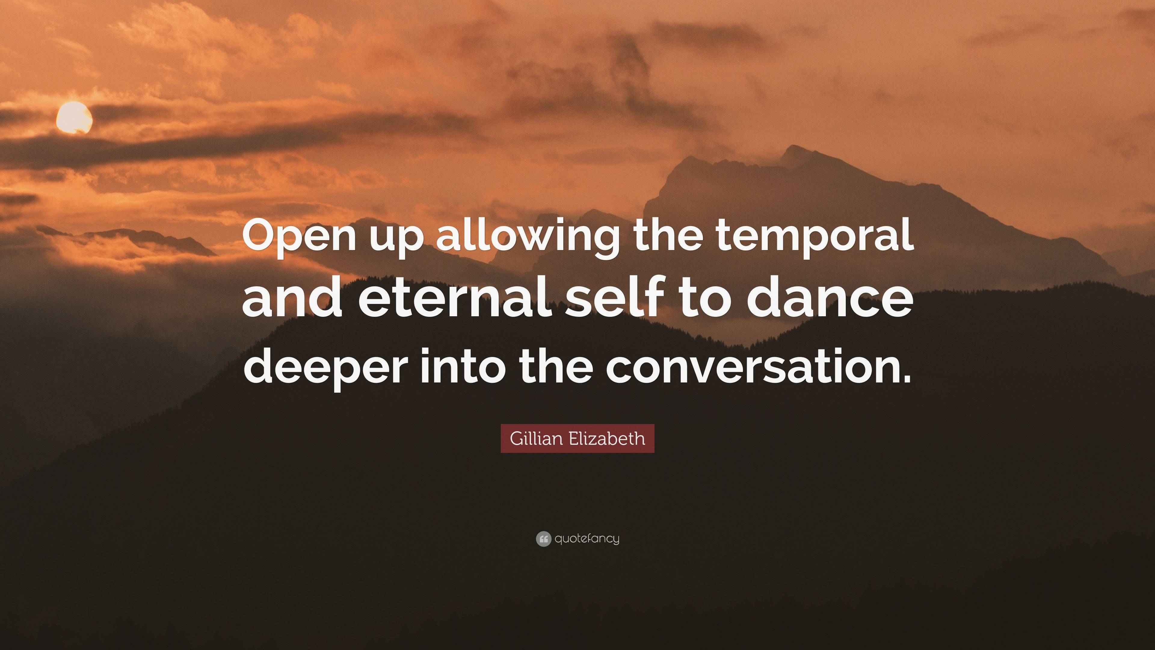 Gillian Elizabeth Quote: “Open up allowing the temporal and eternal ...