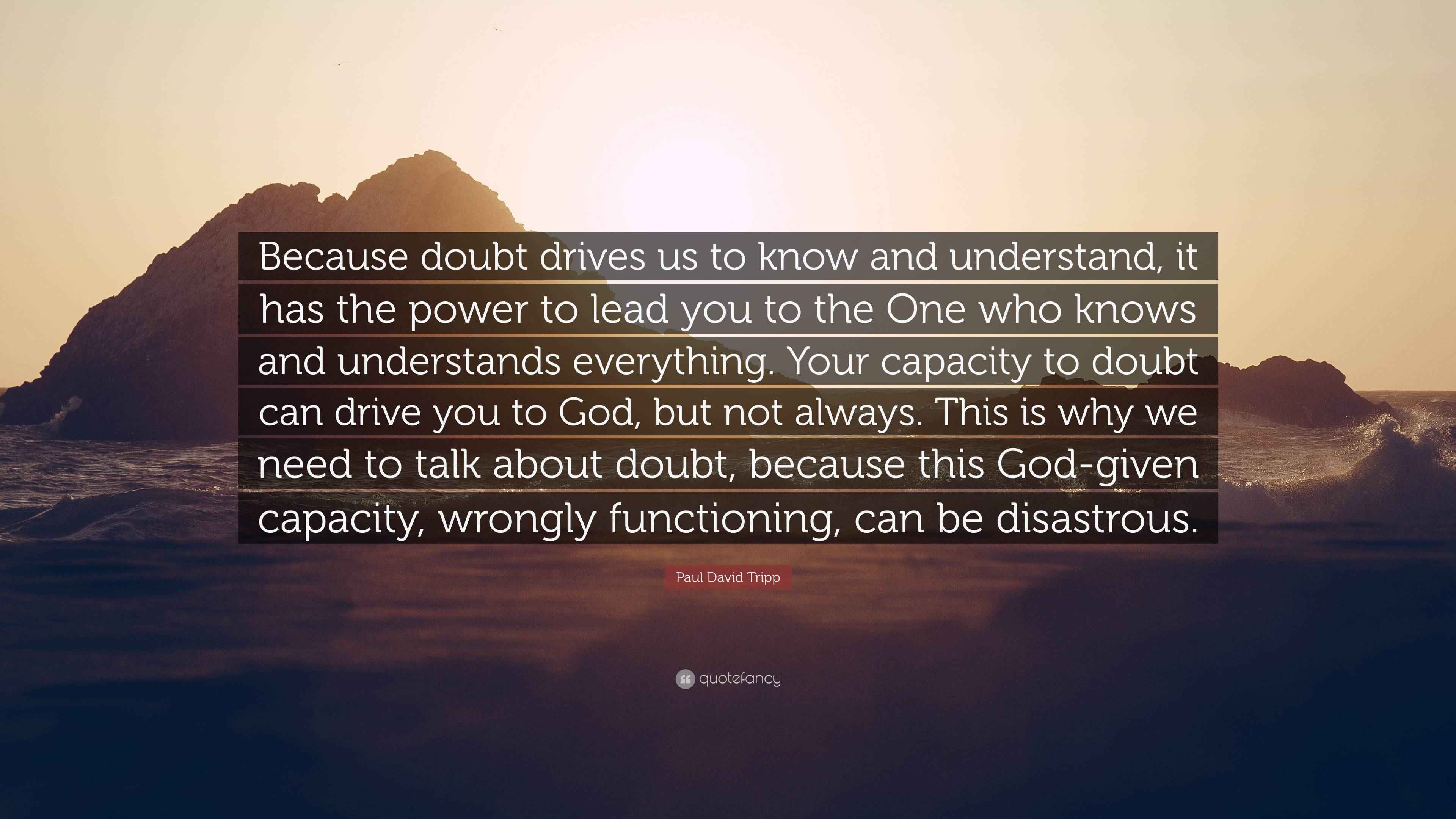 Paul David Tripp Quote: “Because doubt drives us to know and understand ...