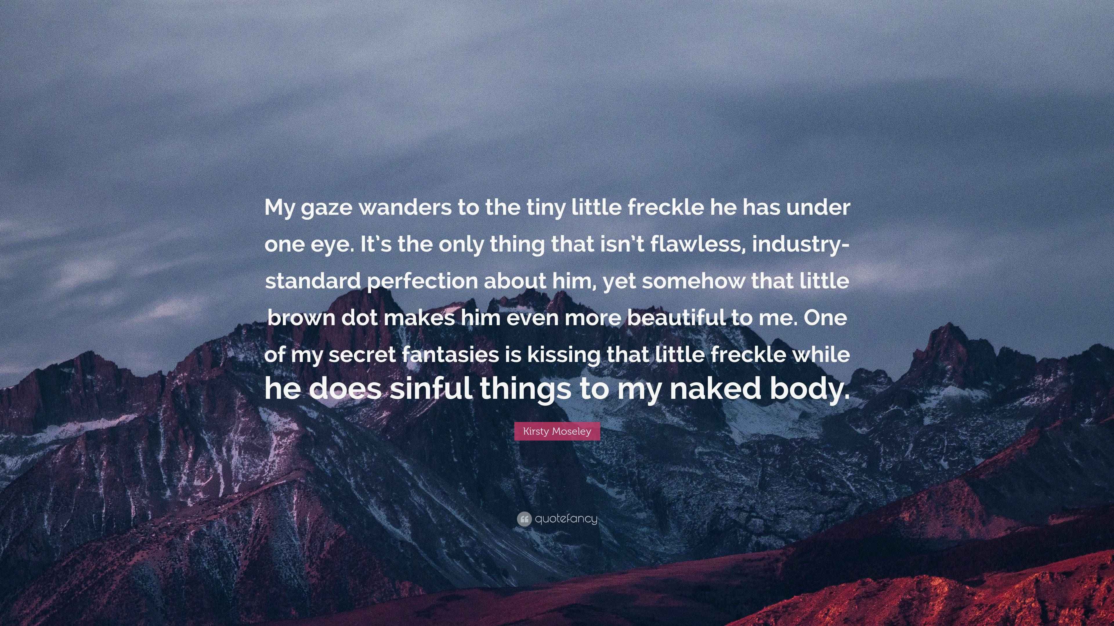 Kirsty Moseley Quote: “My gaze wanders to the tiny little freckle he ...