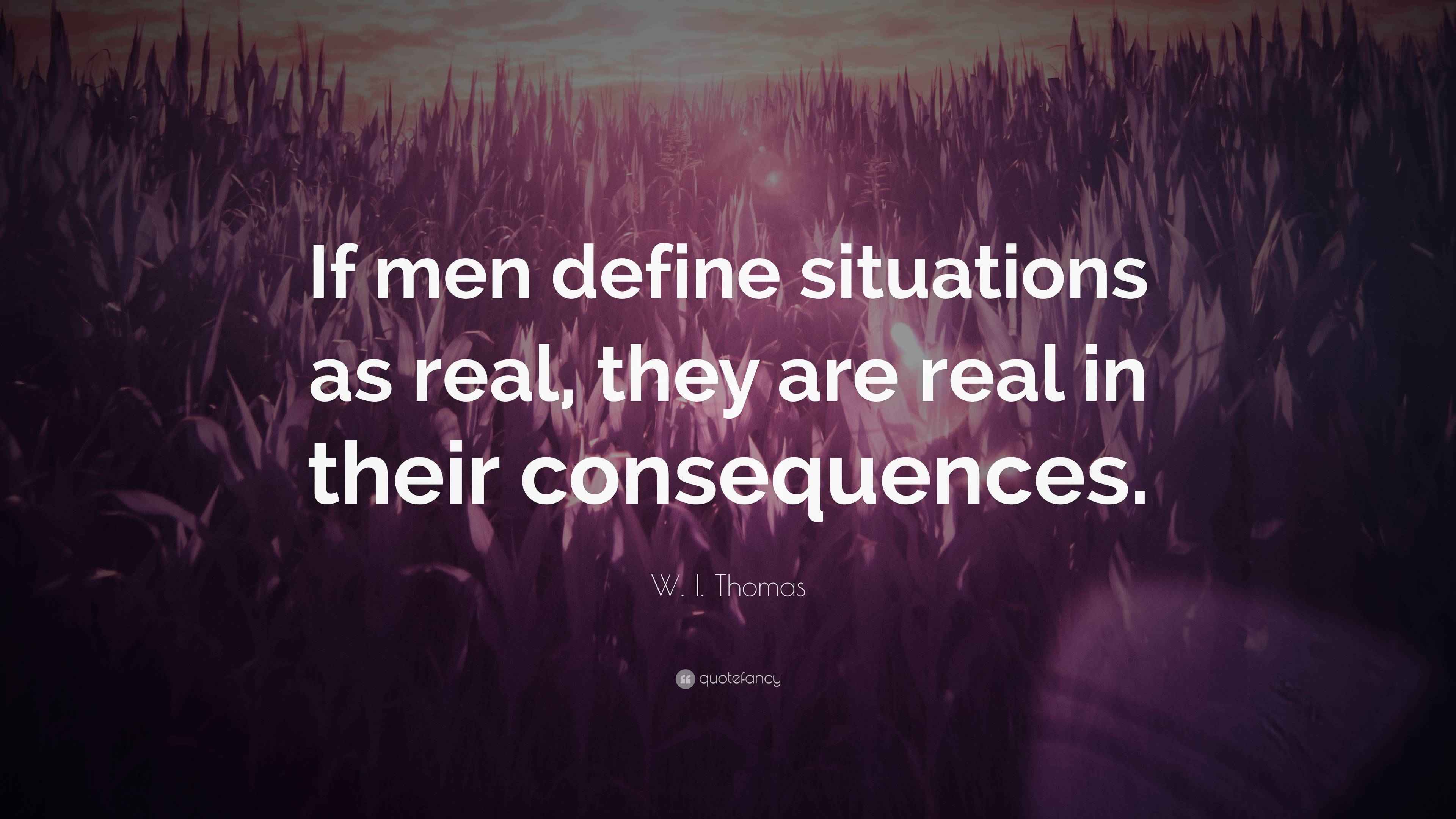 W. I. Thomas Quote: “If men define situations as real, they are real in ...