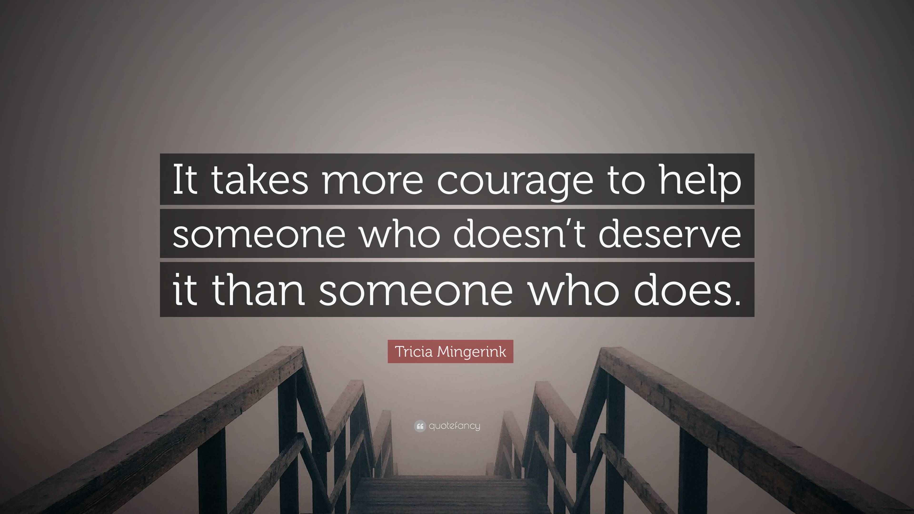 Tricia Mingerink Quote: “It takes more courage to help someone who ...
