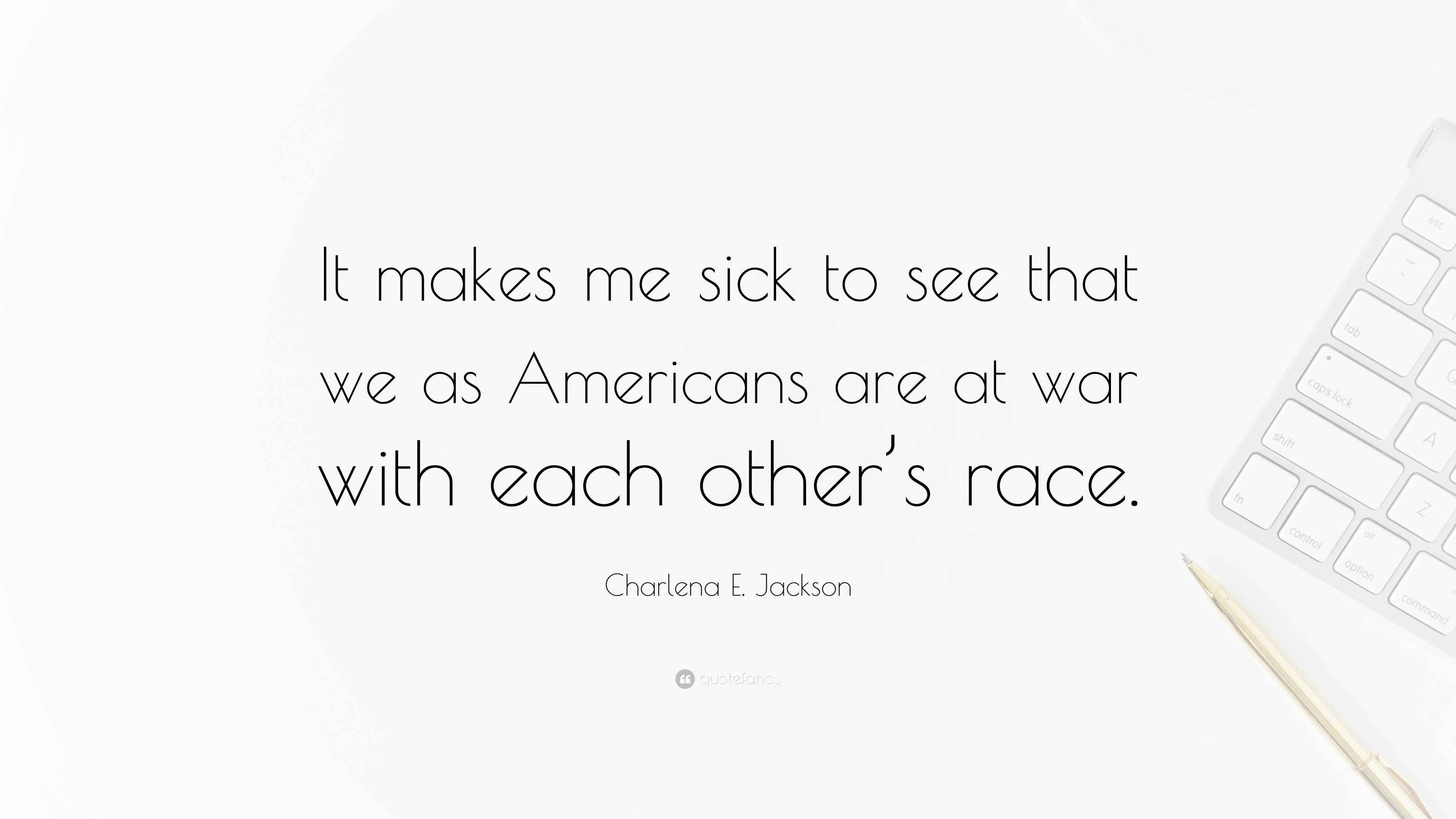 Charlena E. Jackson Quote: “It makes me sick to see that we as ...