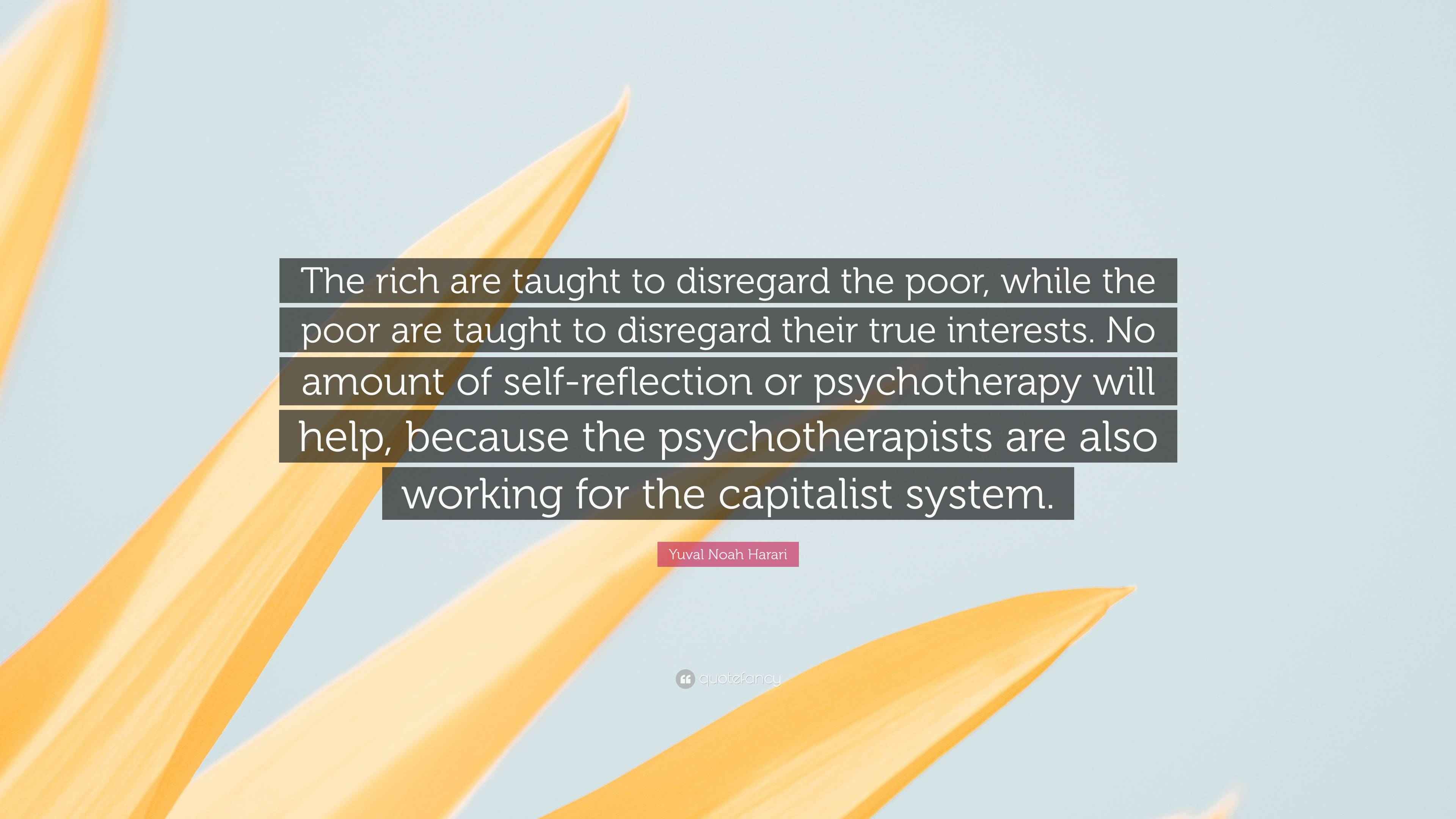 Yuval Noah Harari Quote: “The rich are taught to disregard the poor ...