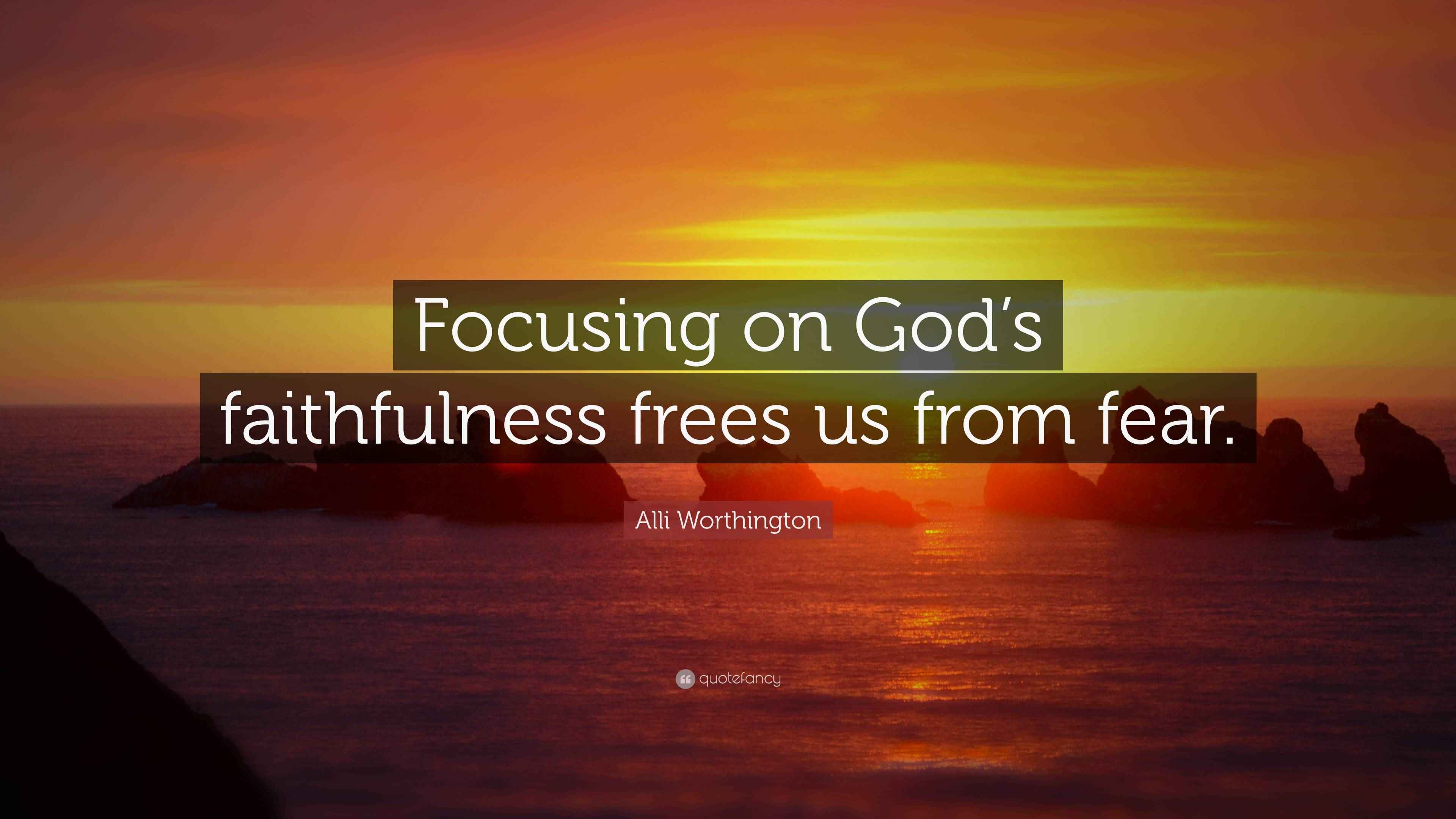 Alli Worthington Quote: “Focusing on God’s faithfulness frees us from ...