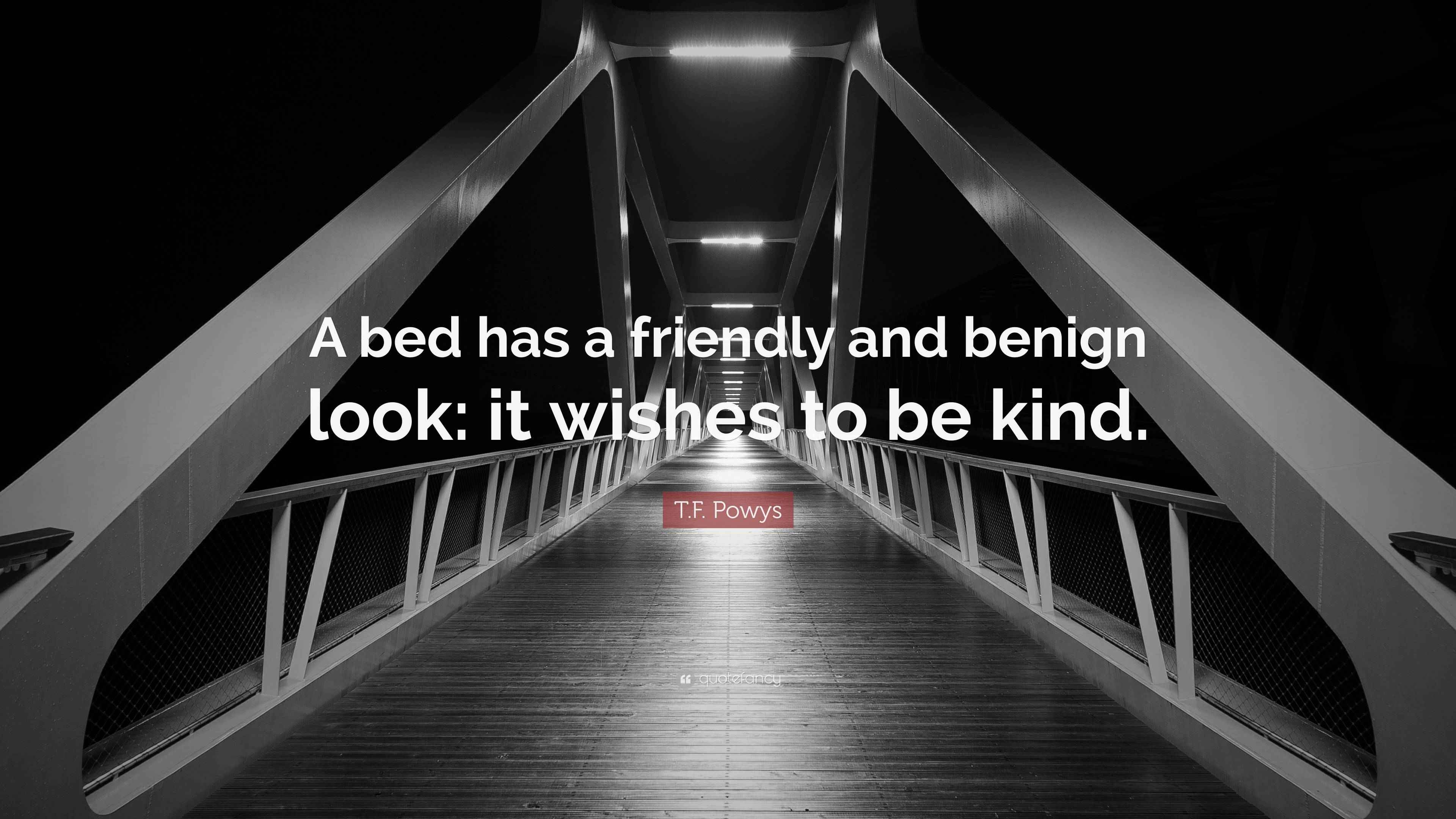 T.F. Powys Quote: “A bed has a friendly and benign look: it wishes to ...