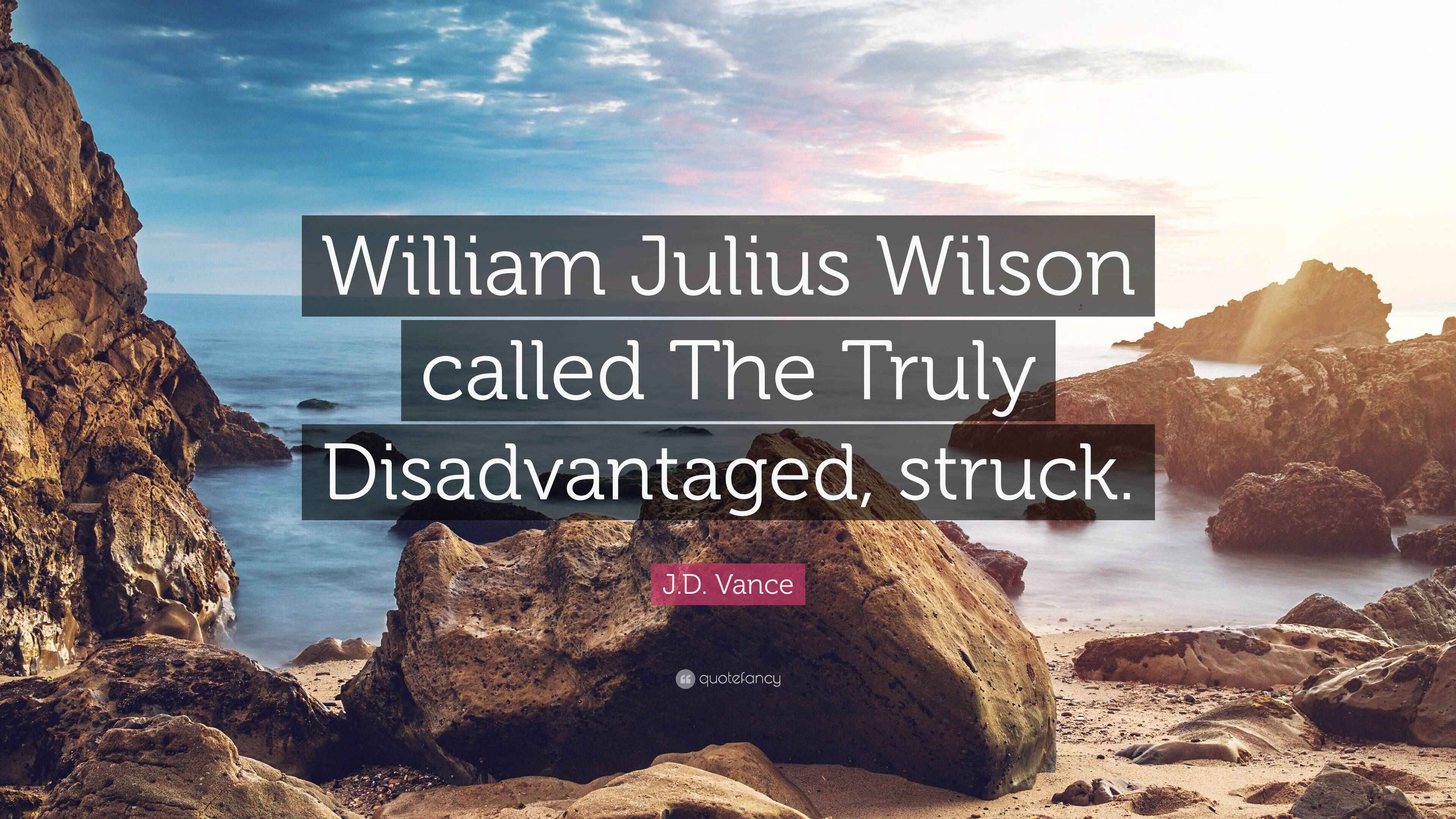J.D. Vance Quote: “William Julius Wilson called The Truly Disadvantaged ...