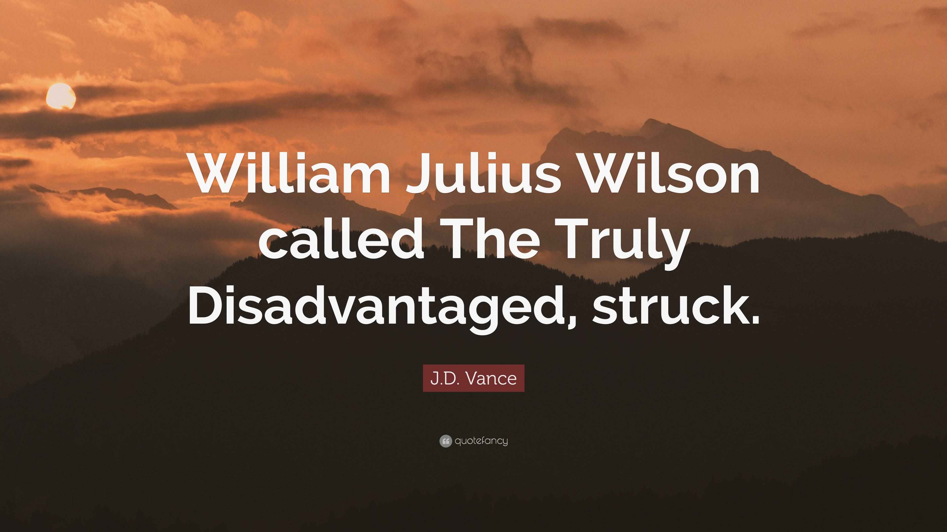 J.D. Vance Quote: “William Julius Wilson called The Truly Disadvantaged ...