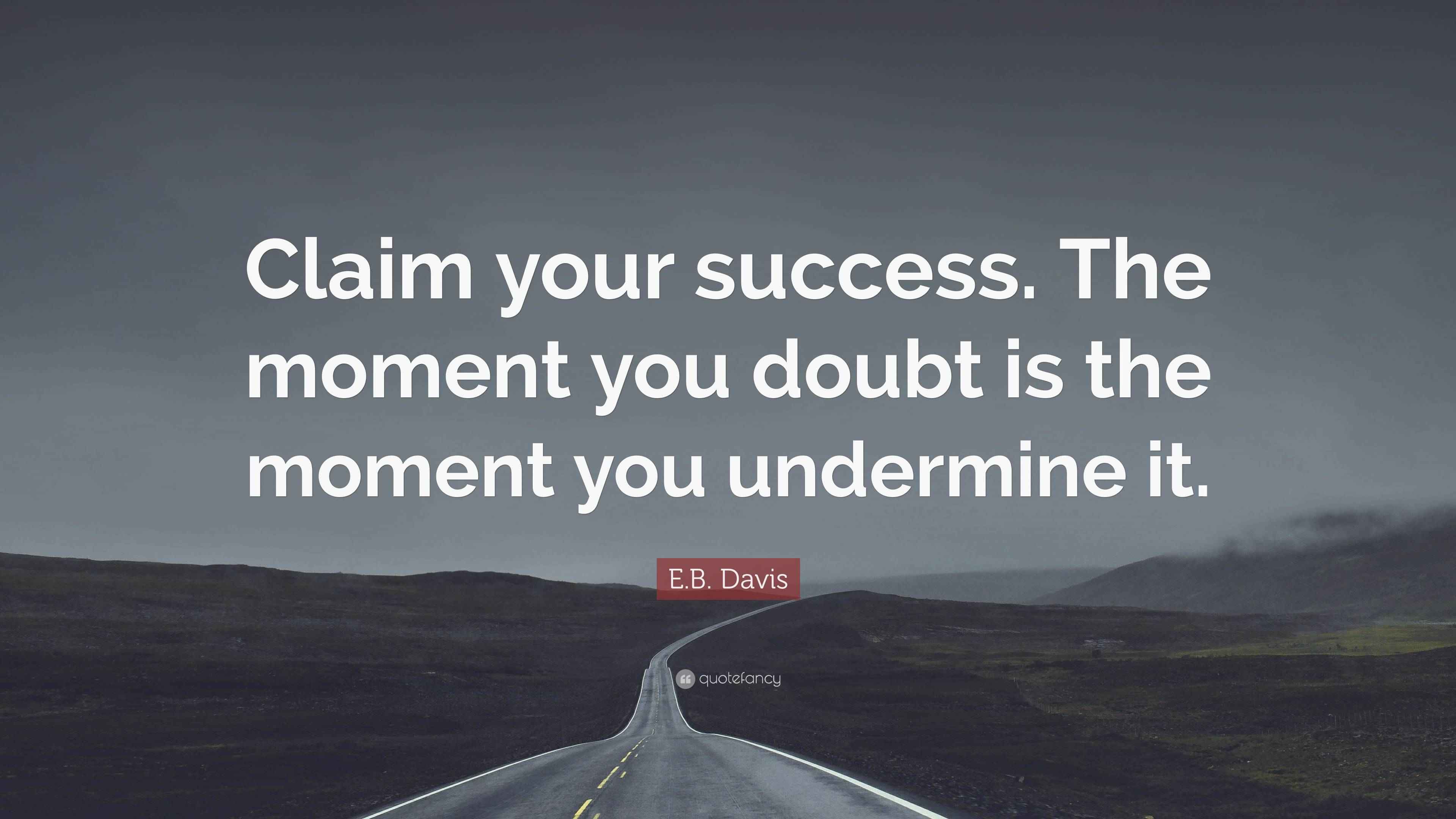 E.B. Davis Quote: “Claim your success. The moment you doubt is the ...