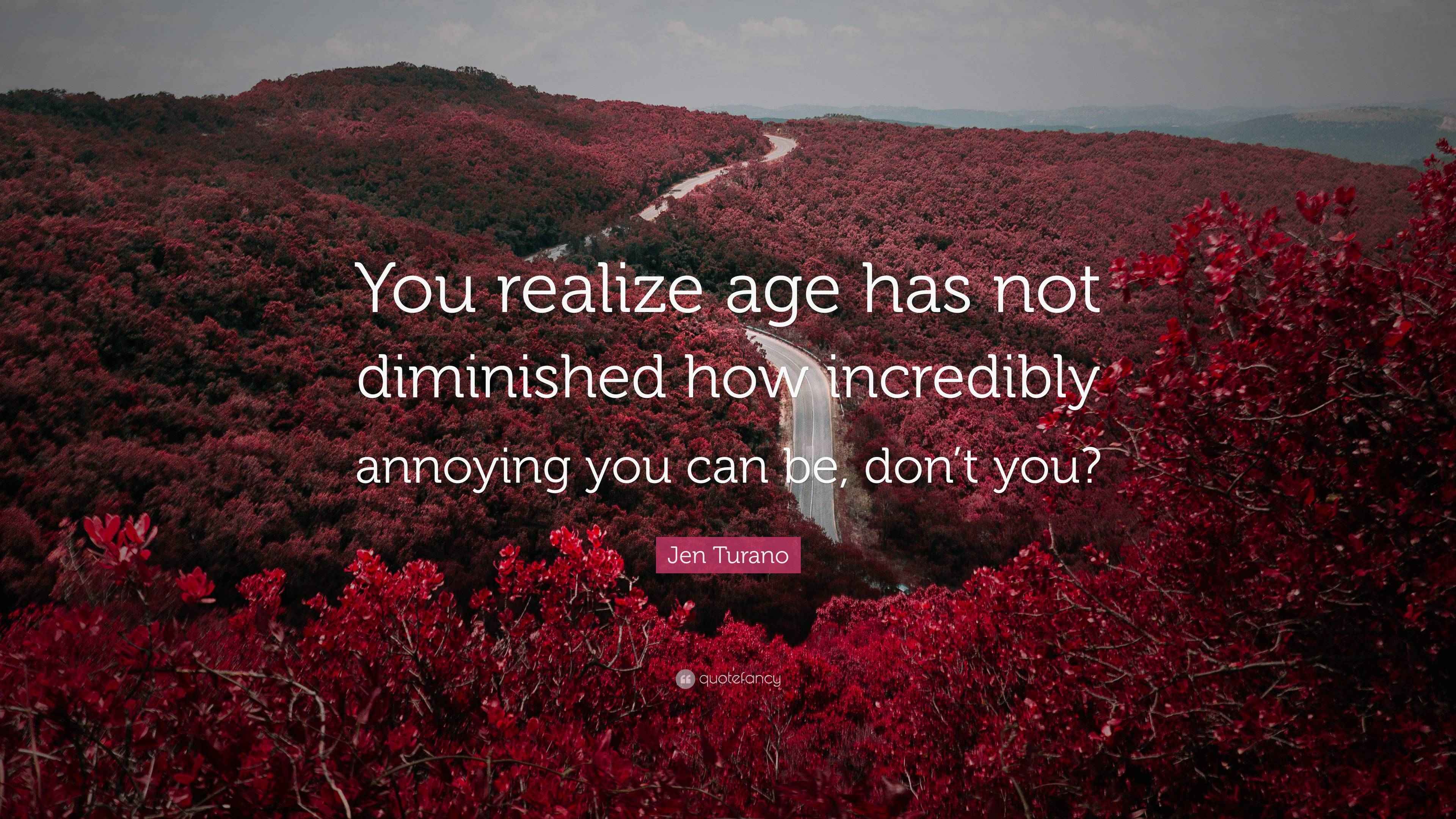 Jen Turano Quote: “You realize age has not diminished how incredibly ...