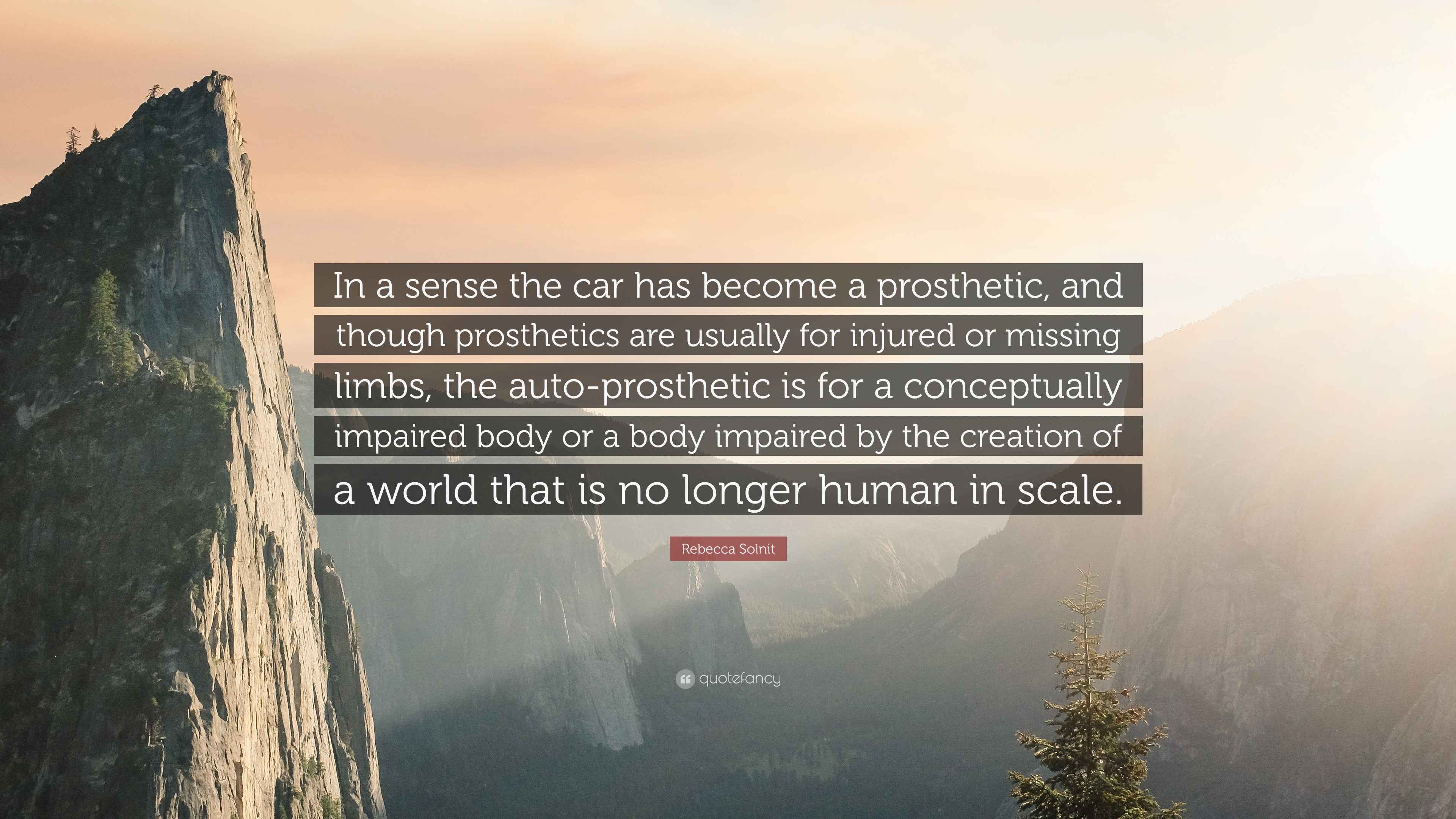 Rebecca Solnit Quote: “In a sense the car has become a prosthetic, and ...