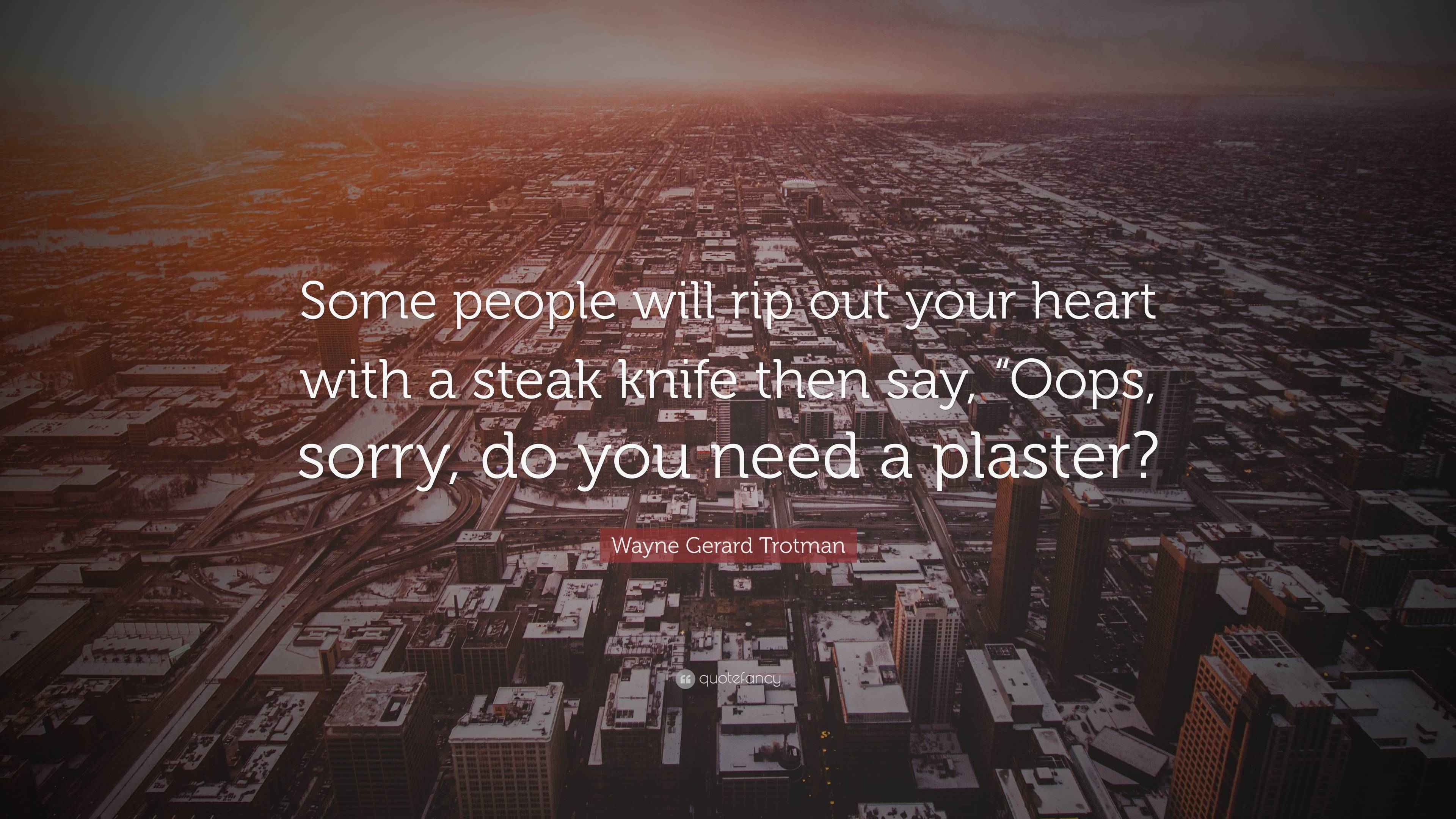 Wayne Gerard Trotman Quote: “Some people will rip out your heart with a ...