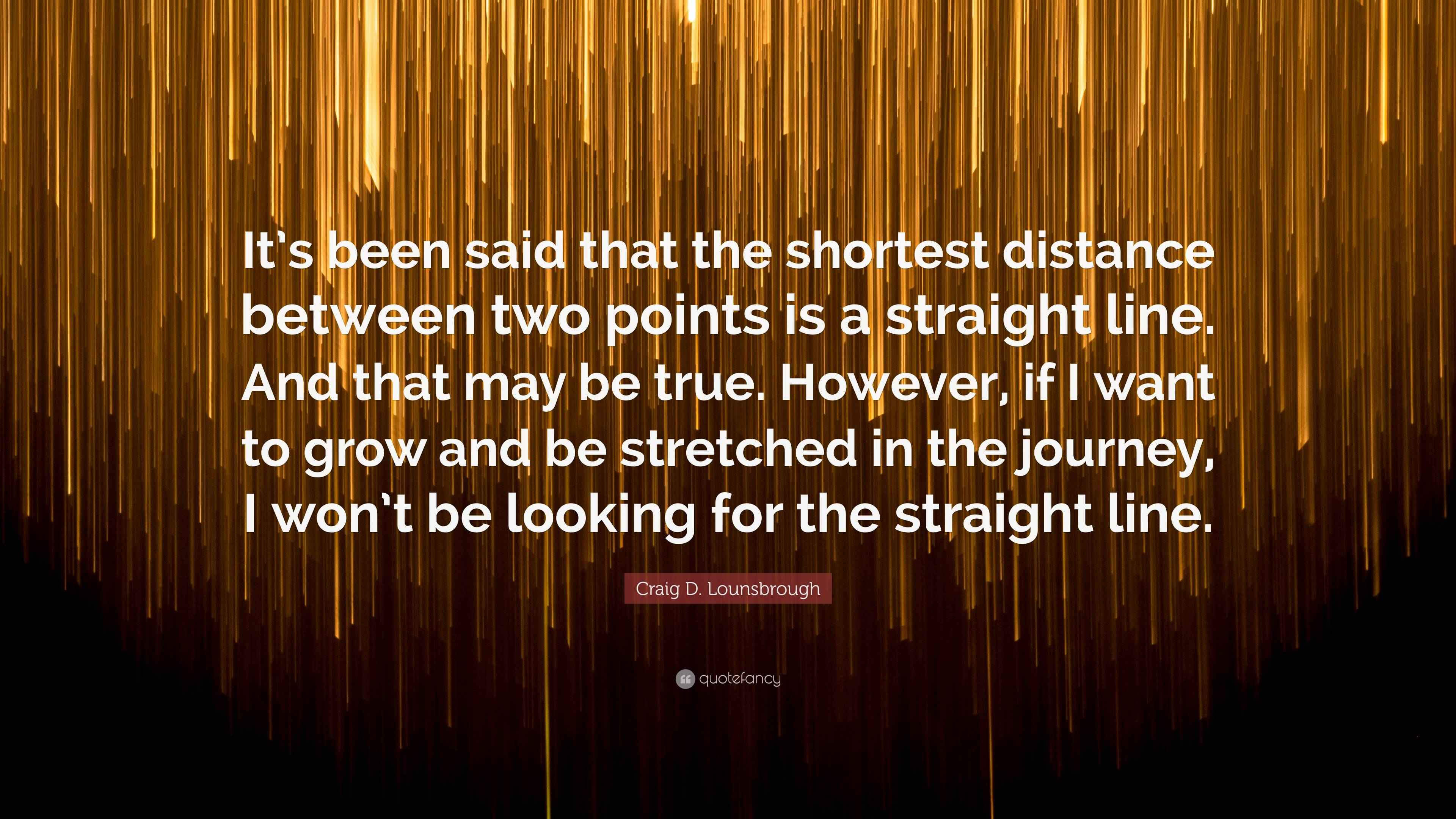Craig D. Lounsbrough Quote: “It’s been said that the shortest distance ...