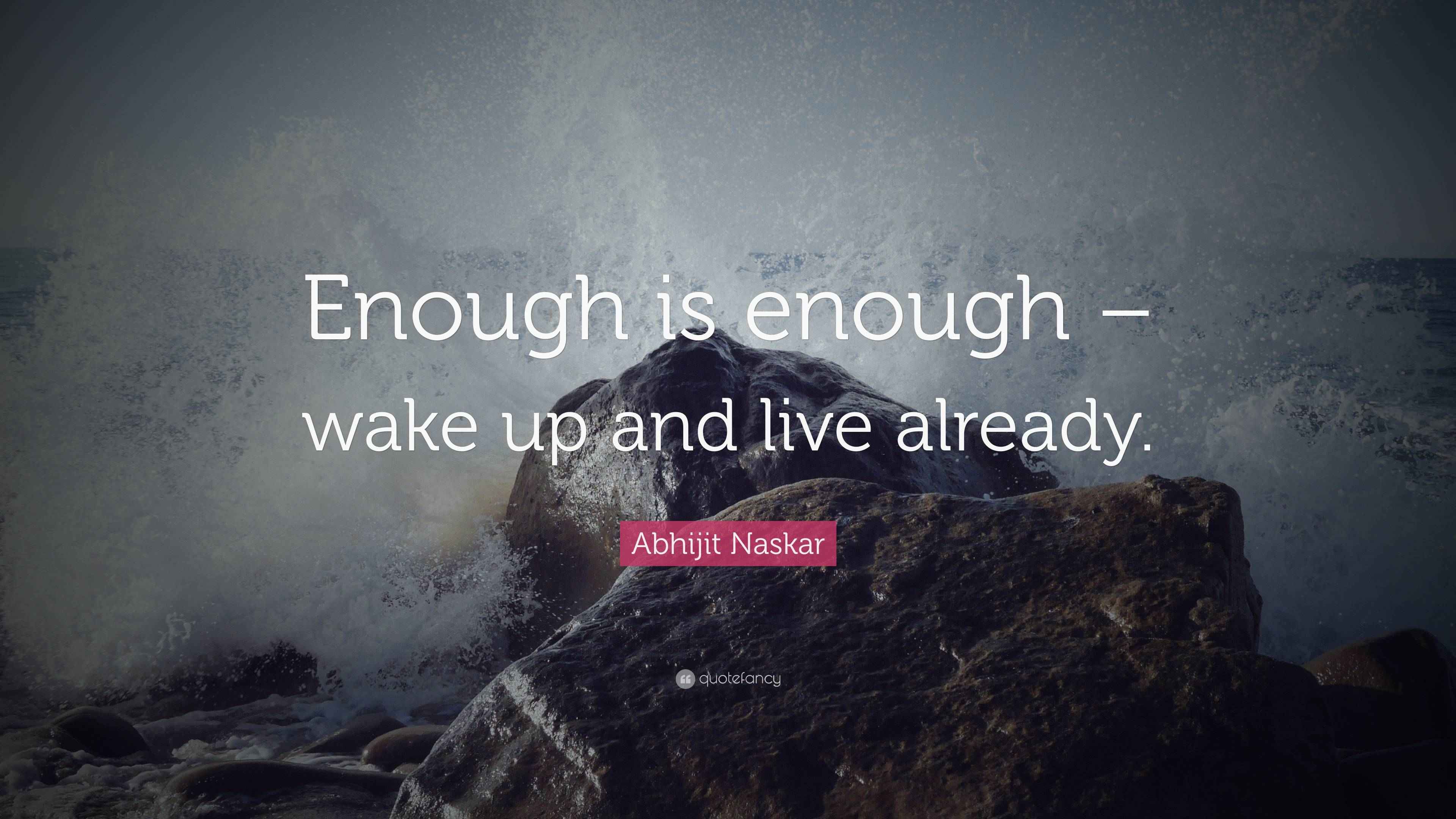 Abhijit Naskar Quote: “Enough is enough – wake up and live already.”