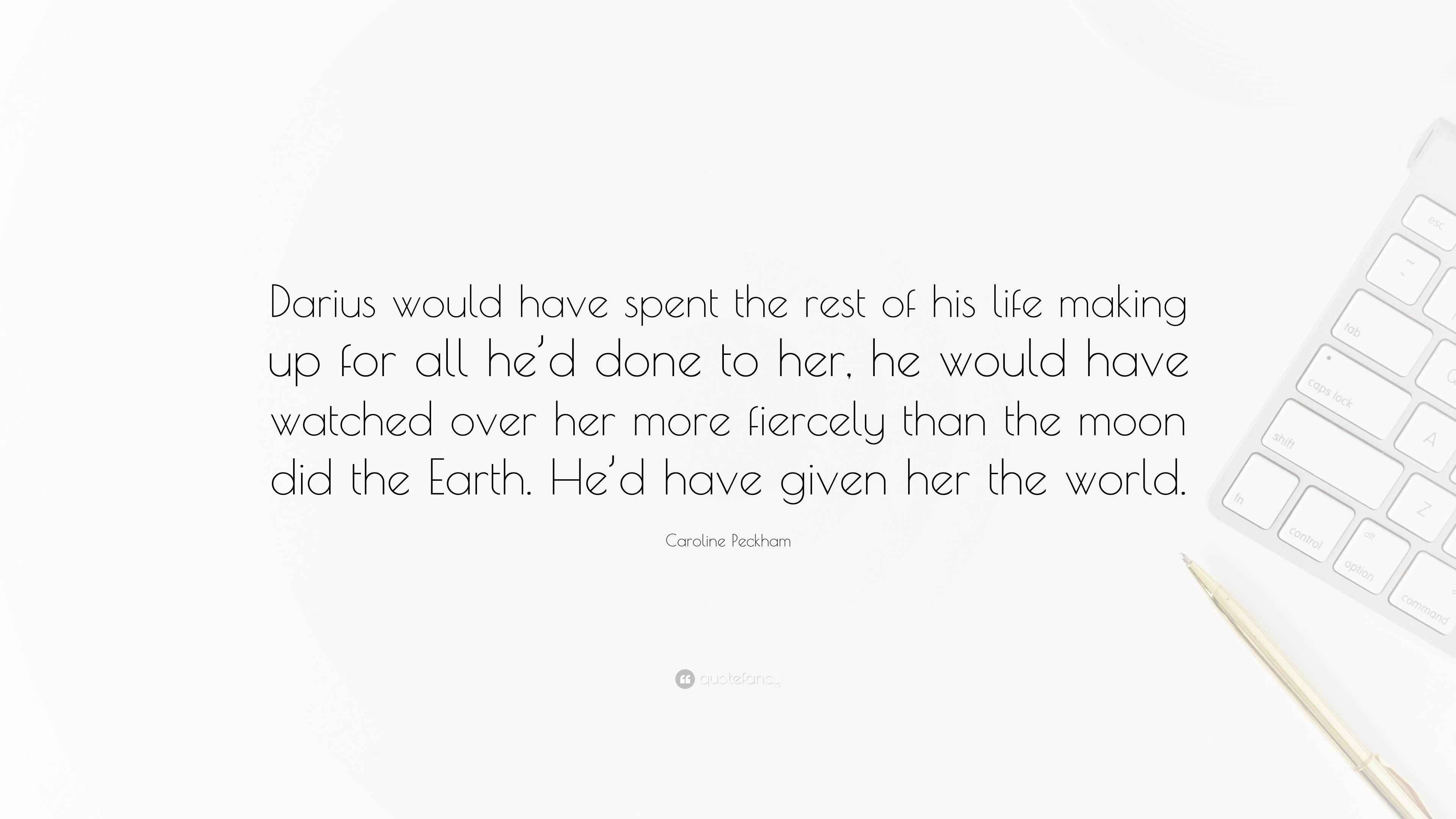 Caroline Peckham Quote: “Darius would have spent the rest of his life ...