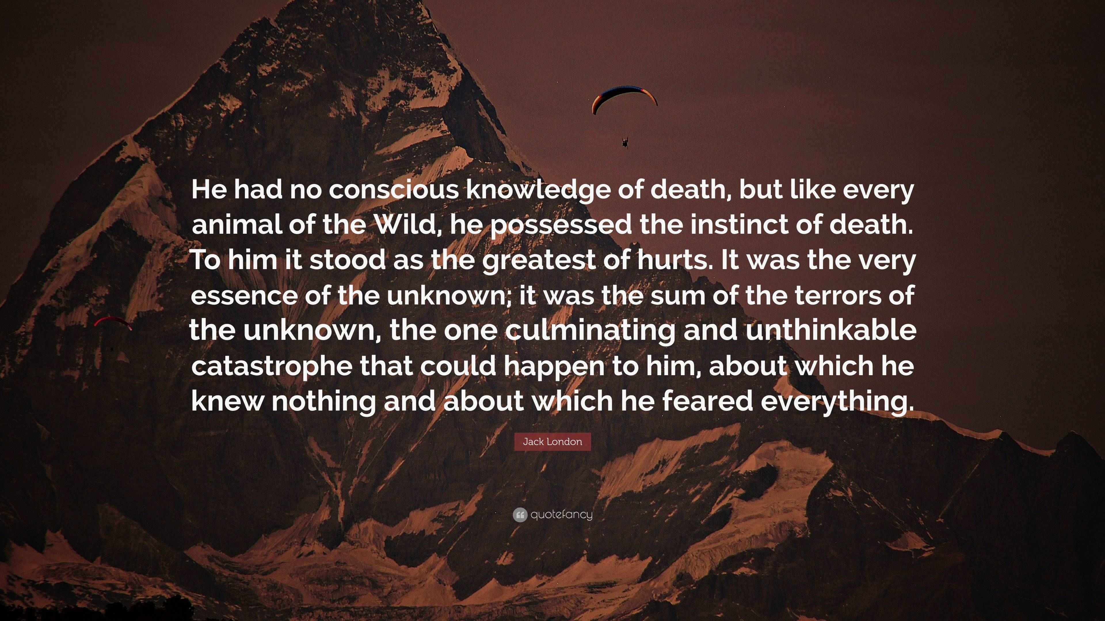 Jack London Quote: “He had no conscious knowledge of death, but like every animal of the Wild ...