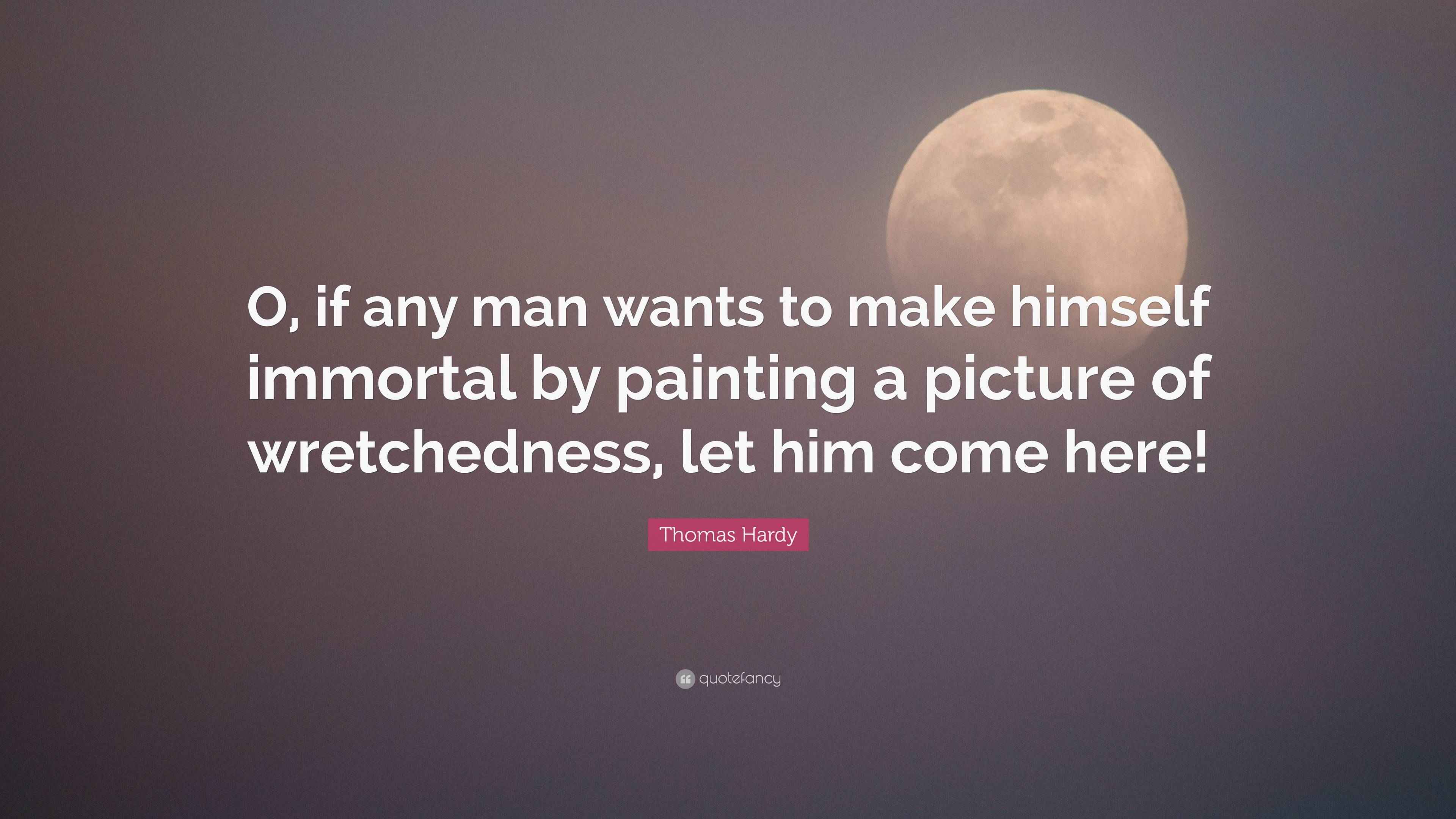 Thomas Hardy Quote: “O, if any man wants to make himself immortal by ...