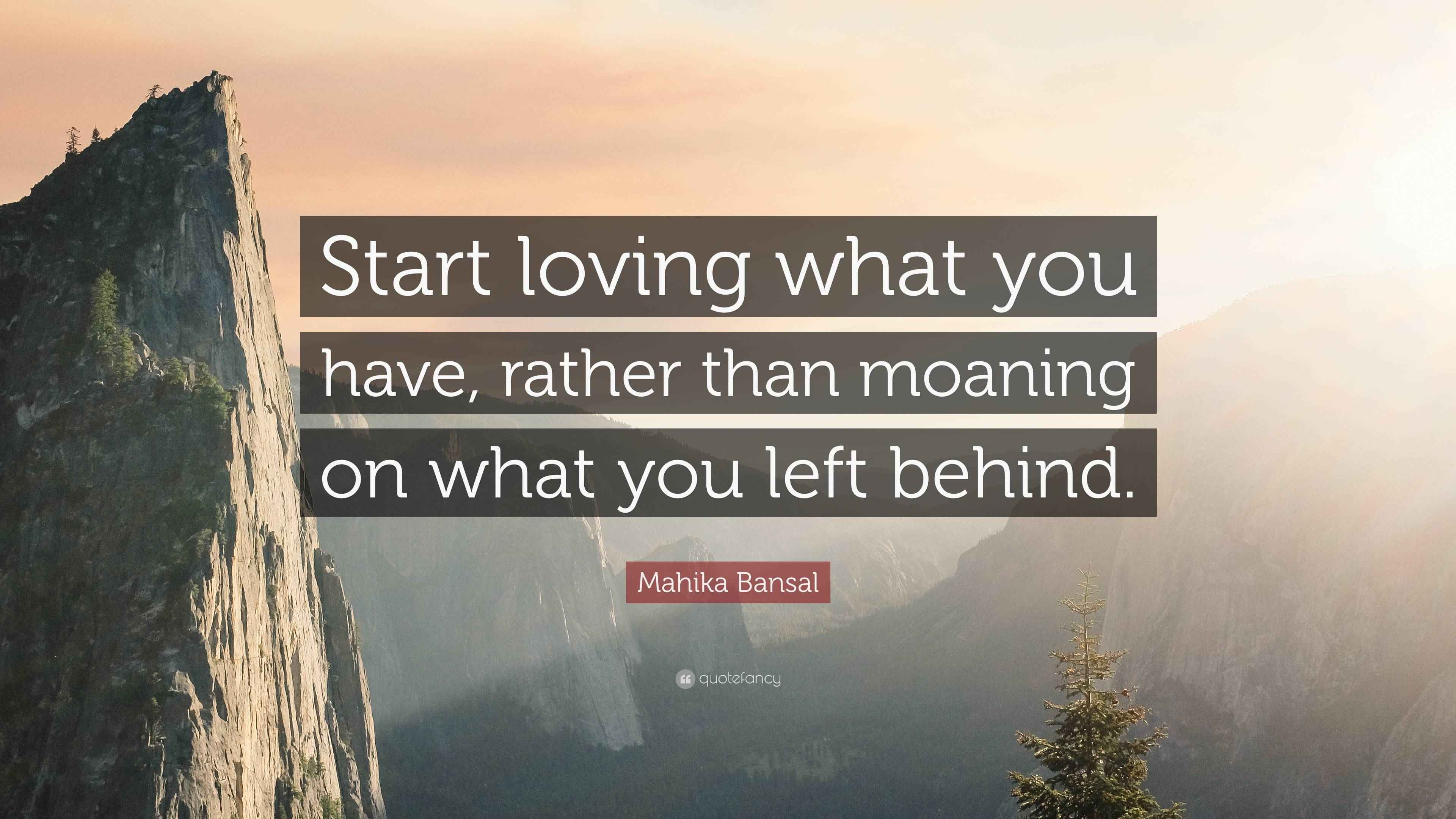 Mahika Bansal Quote: “Start loving what you have, rather than moaning ...