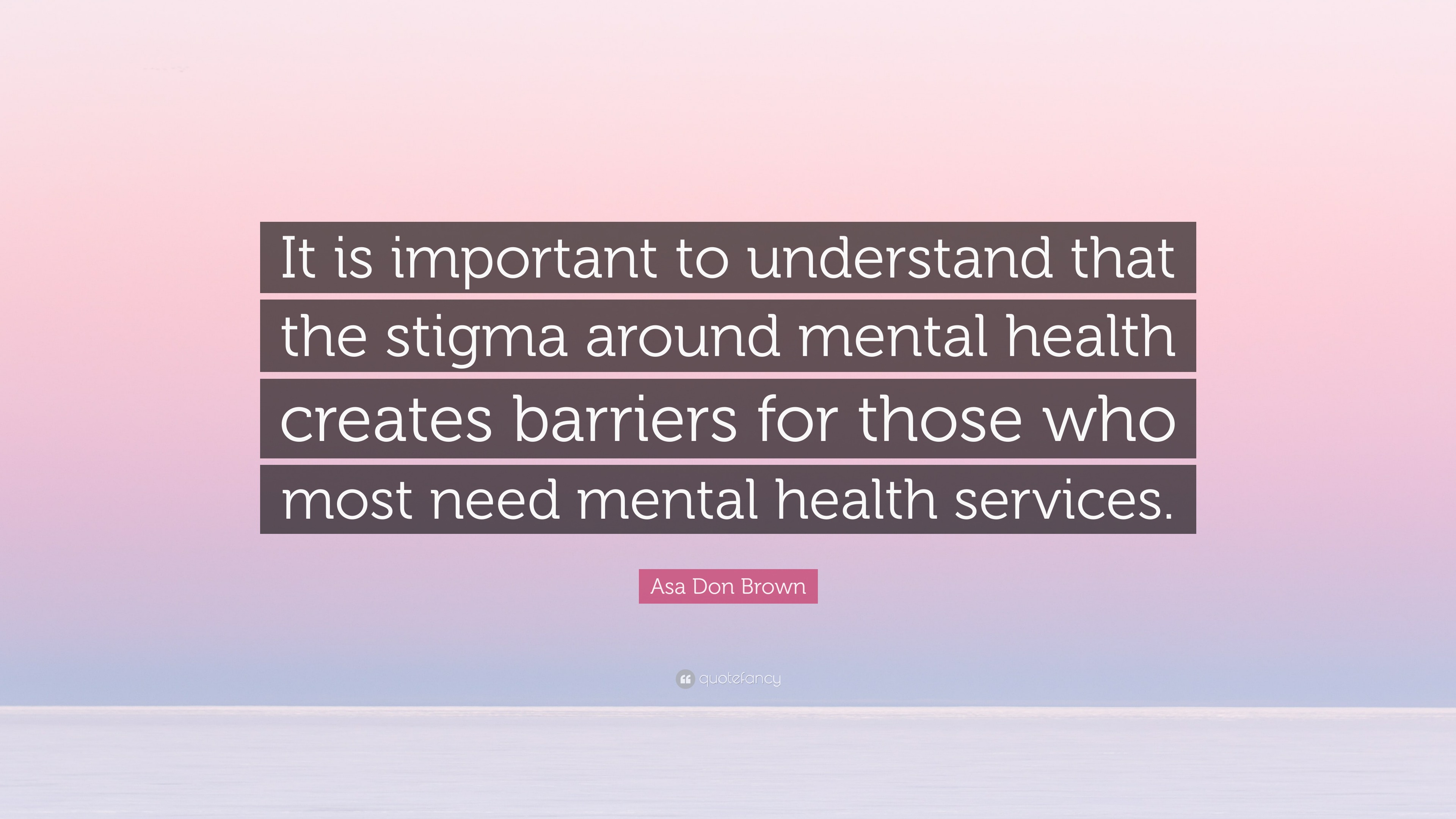 Asa Don Brown Quote: “It is important to understand that the stigma ...