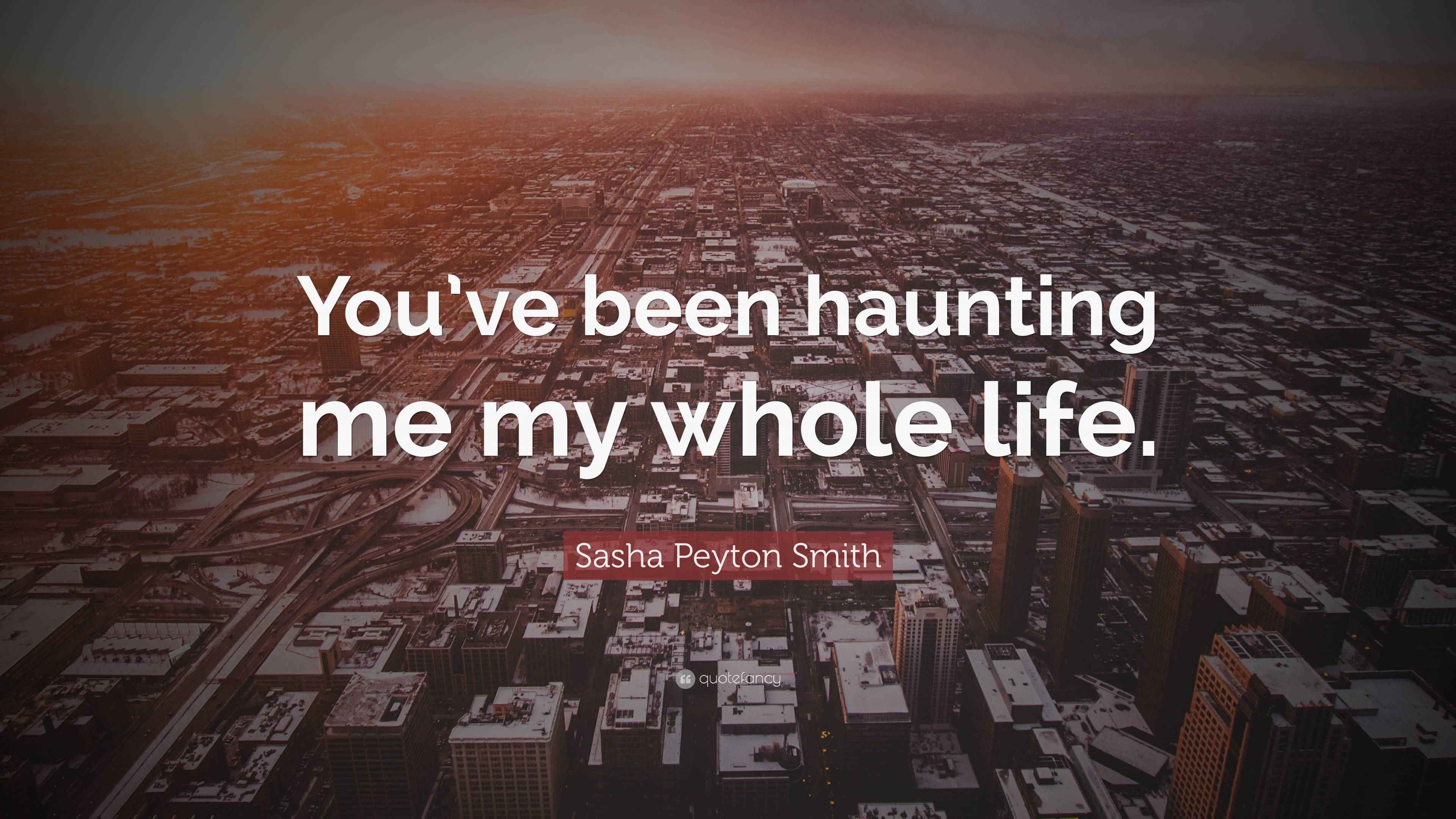 Sasha Peyton Smith Quote: “You’ve been haunting me my whole life.”