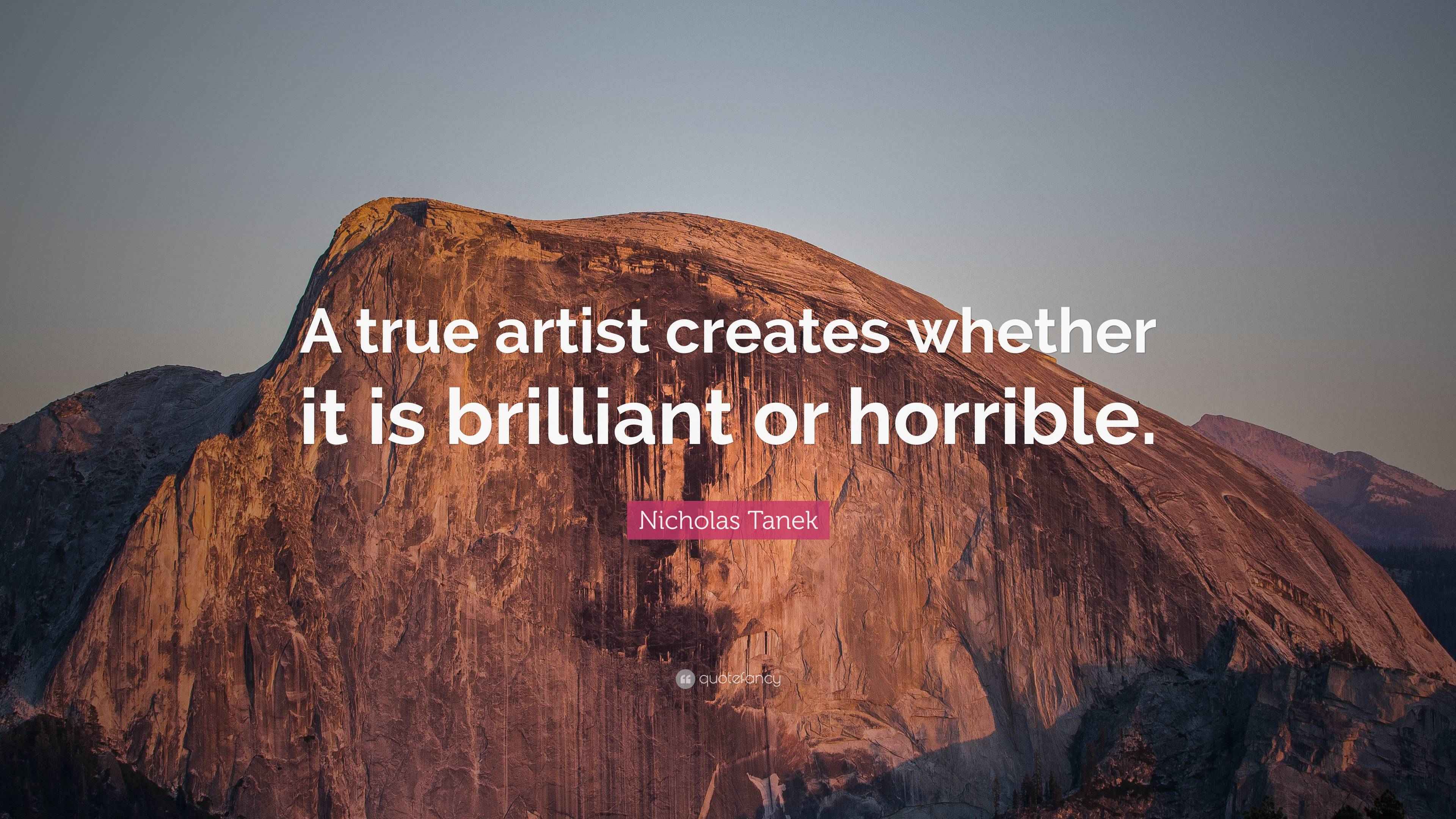 Nicholas Tanek Quote: “A true artist creates whether it is brilliant or ...
