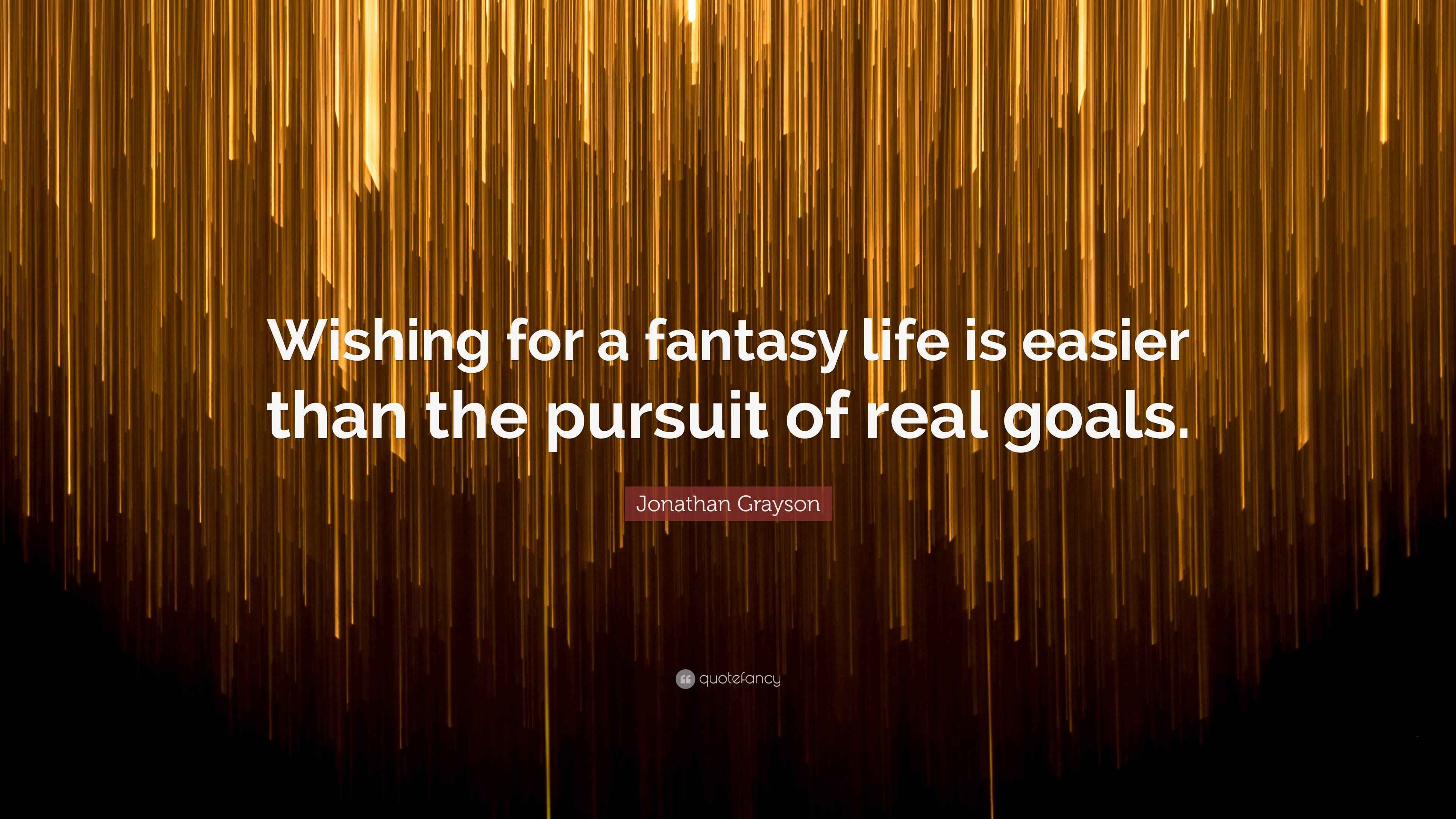 Jonathan Grayson Quote: “Wishing for a fantasy life is easier than the ...