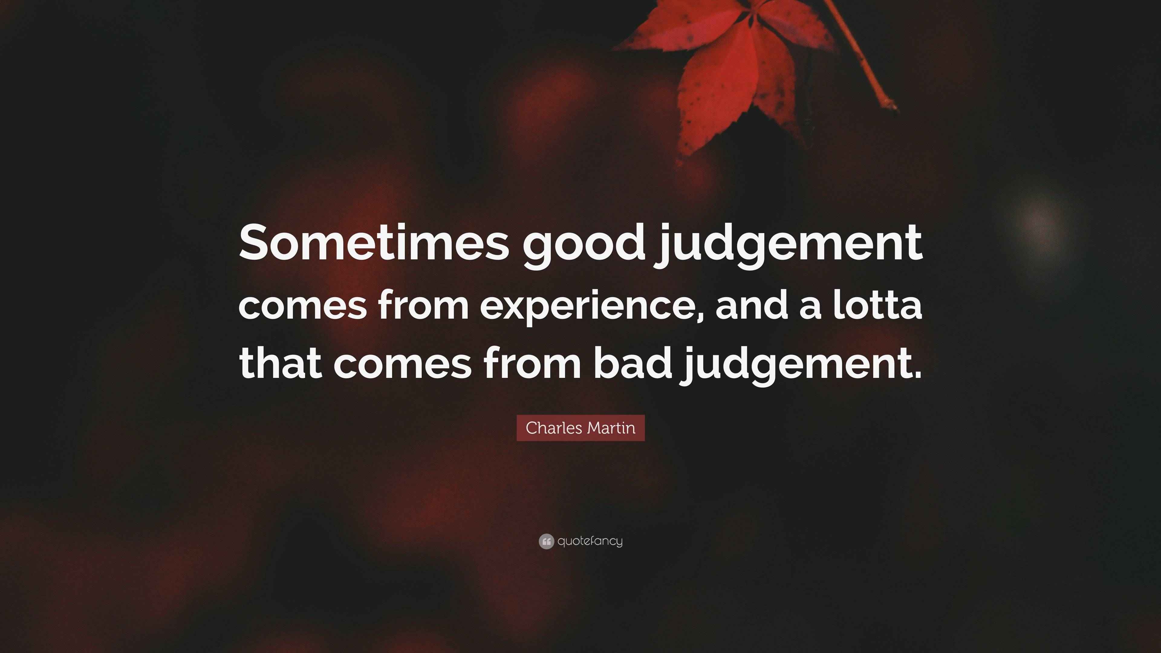 Charles Martin Quote: “Sometimes good judgement comes from experience ...