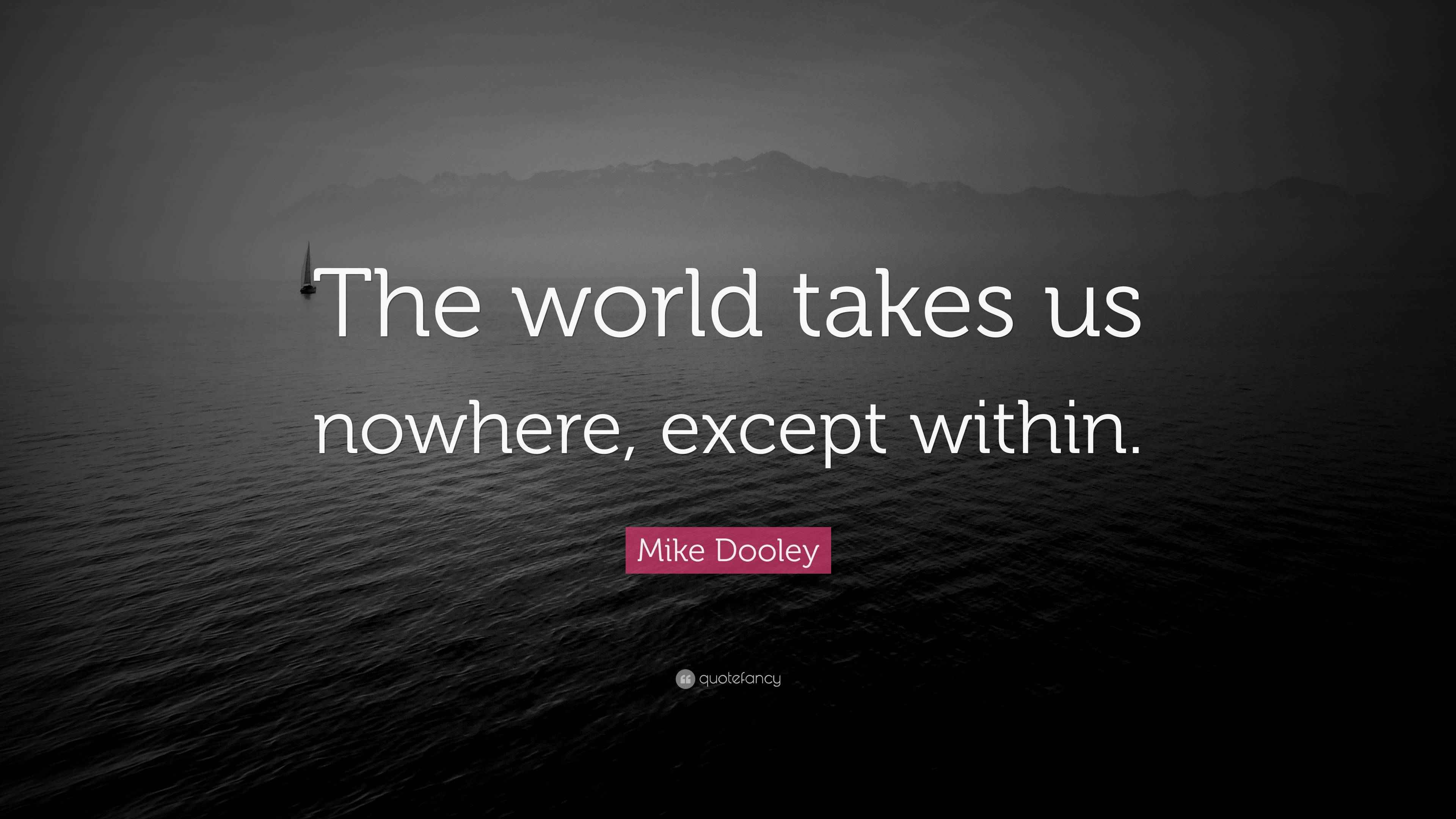 Mike Dooley Quote: “The world takes us nowhere, except within.”