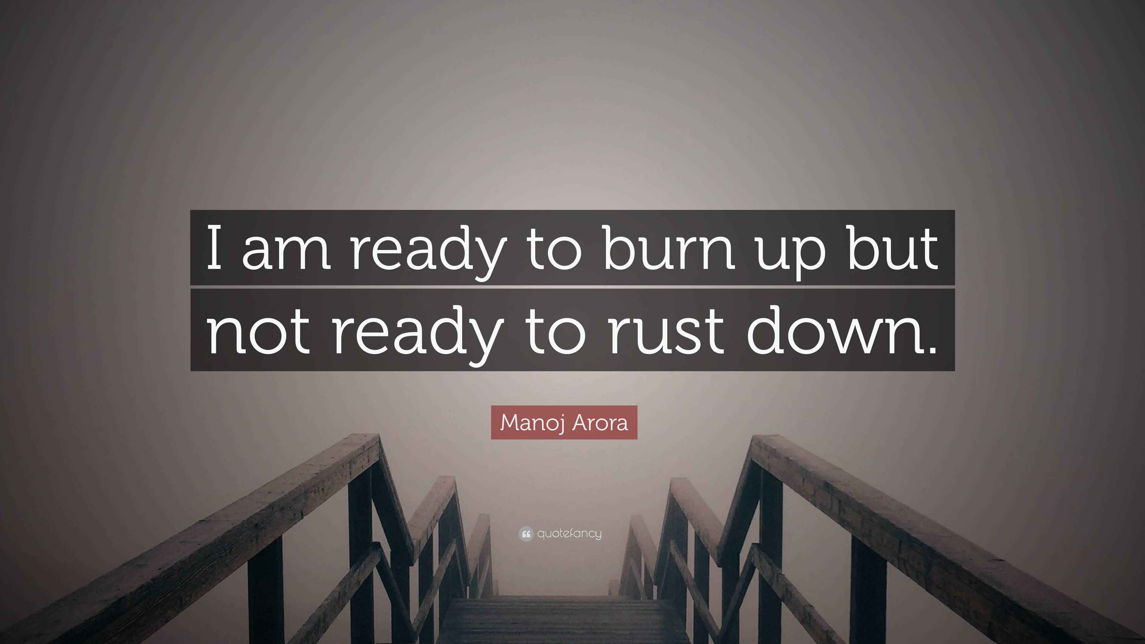 Manoj Arora Quote: “I am ready to burn up but not ready to rust down.”