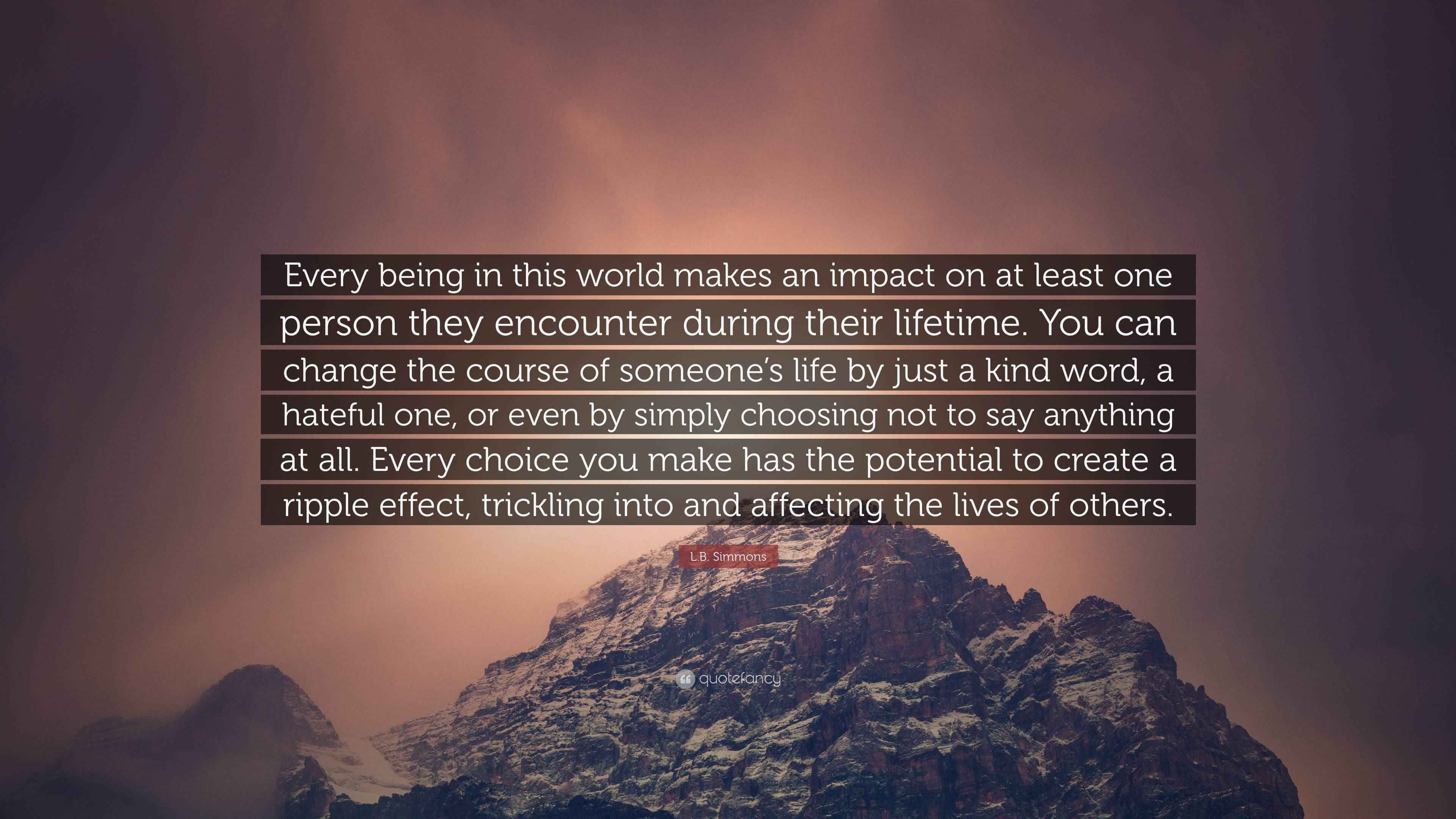 L.B. Simmons Quote: “Every being in this world makes an impact on at ...