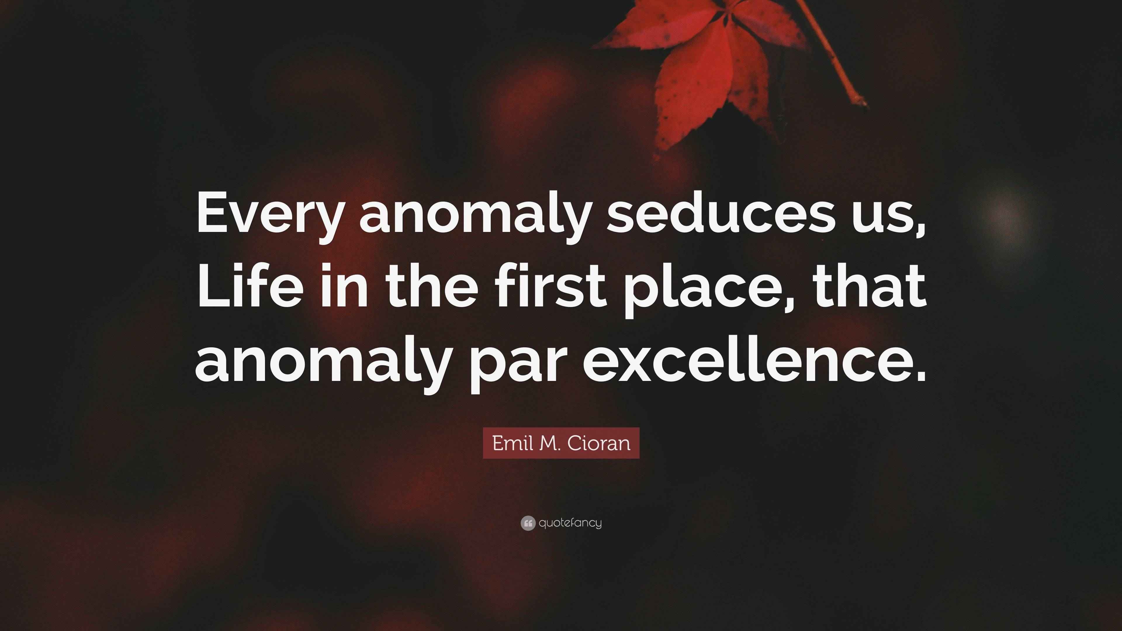 Emil M. Cioran Quote: “Every anomaly seduces us, Life in the first ...