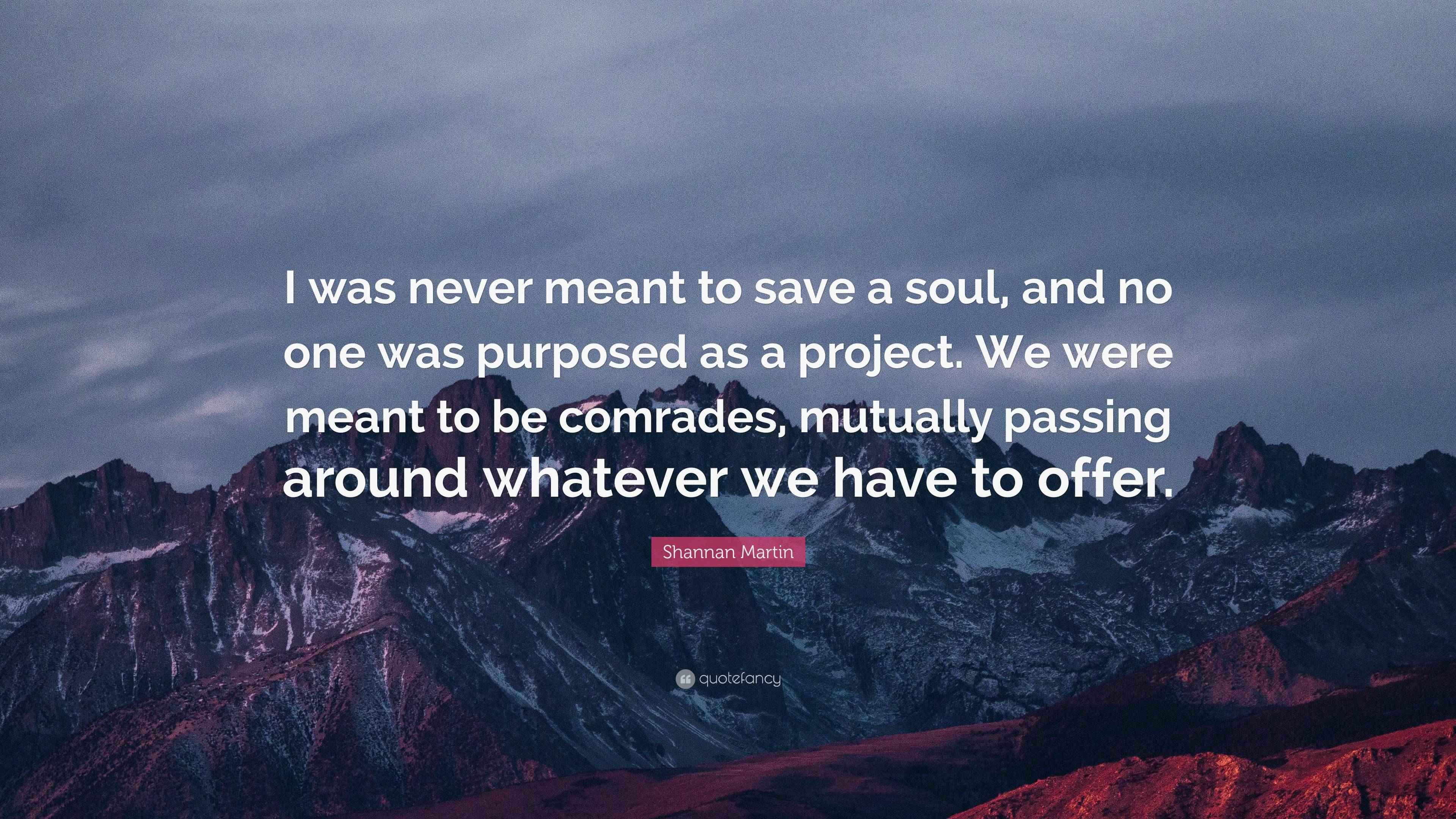 Shannan Martin Quote: “I was never meant to save a soul, and no one was ...