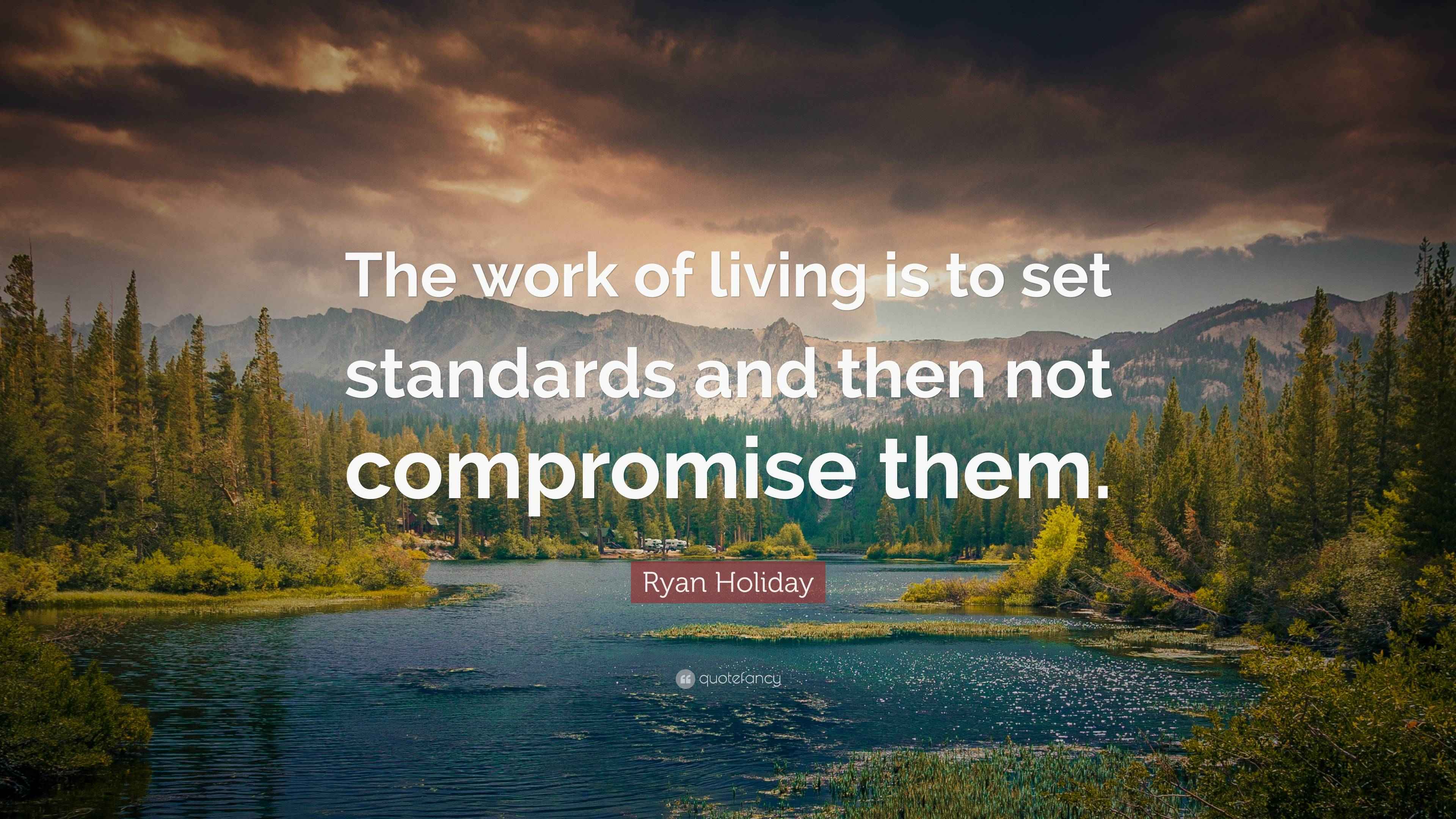 Ryan Holiday Quote: “The work of living is to set standards and then ...