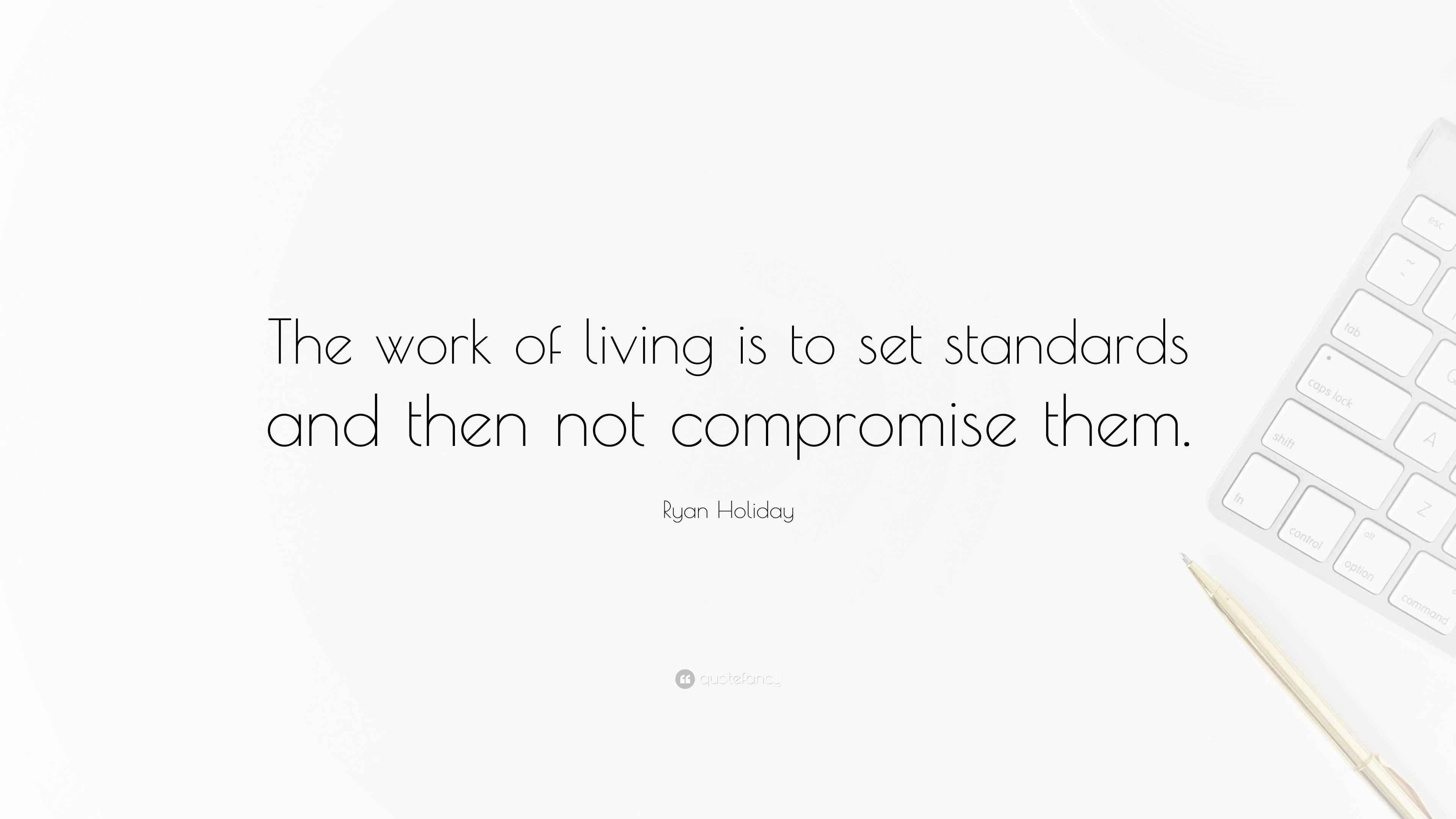 Ryan Holiday Quote: “The work of living is to set standards and then ...